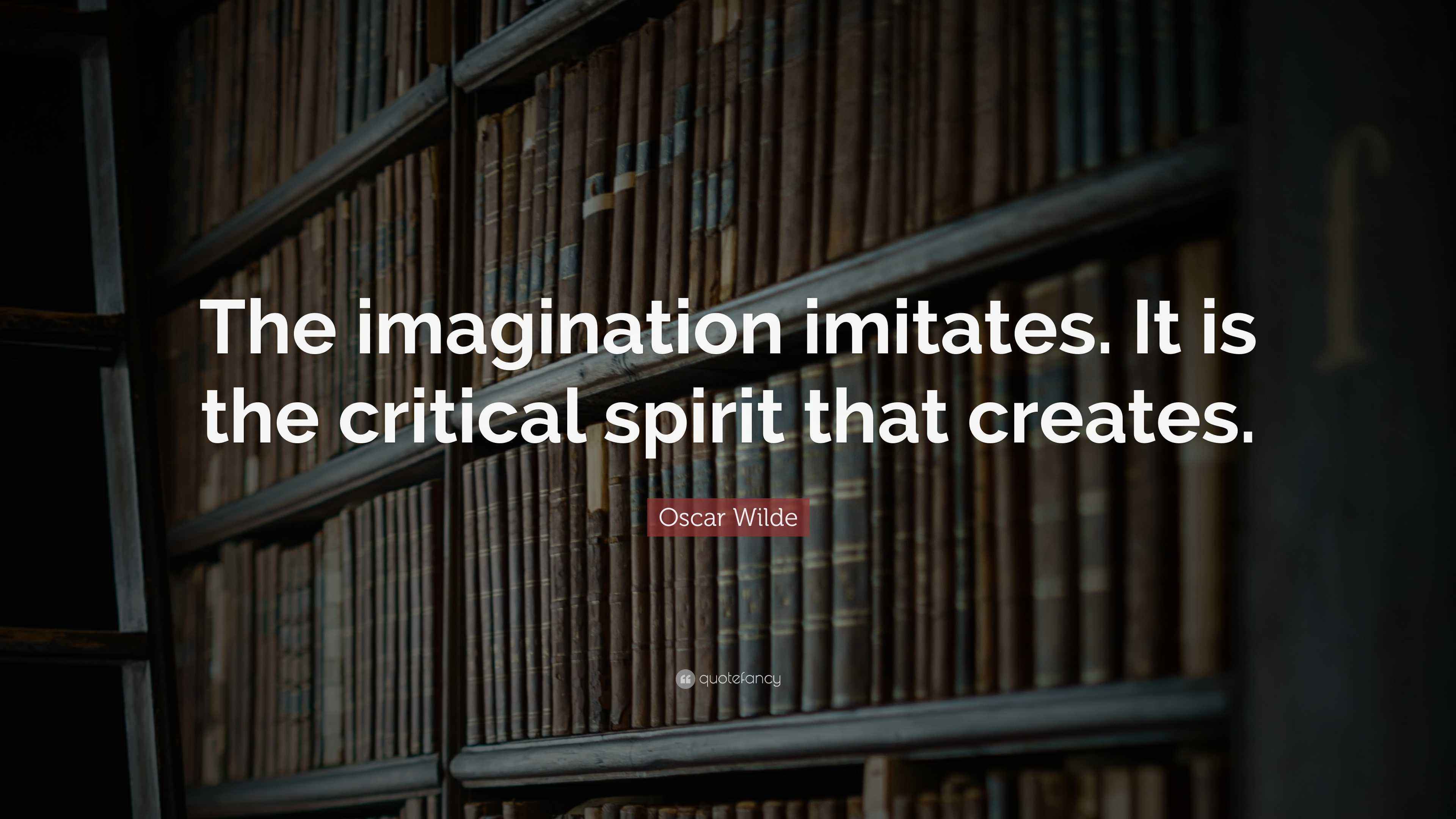 Oscar Wilde Quote: “The imagination imitates. It is the critical spirit ...