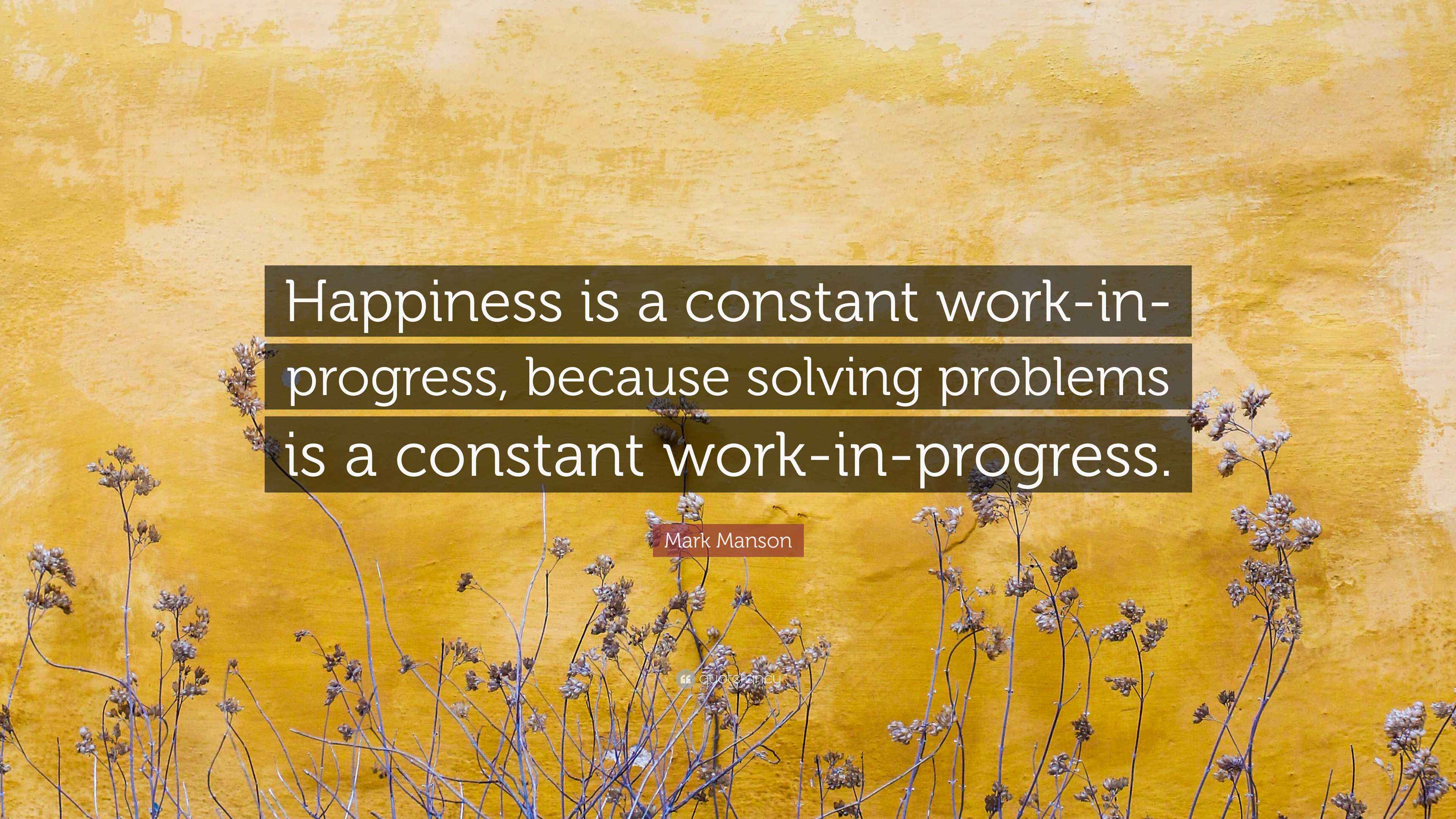Mark Manson Quote: “Happiness is a constant work-in-progress, because ...