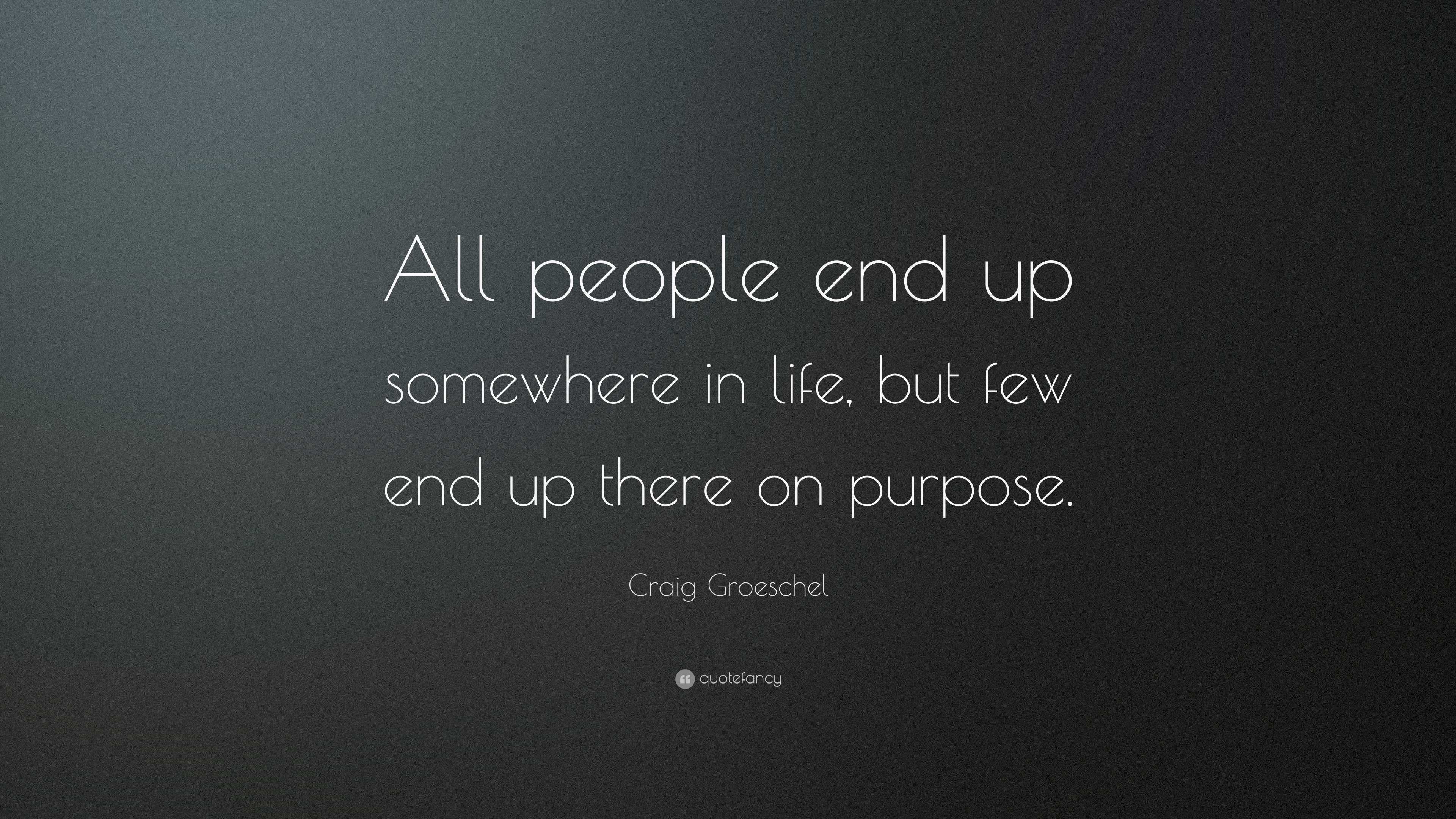 Craig Groeschel Quote: “All people end up somewhere in life, but few ...