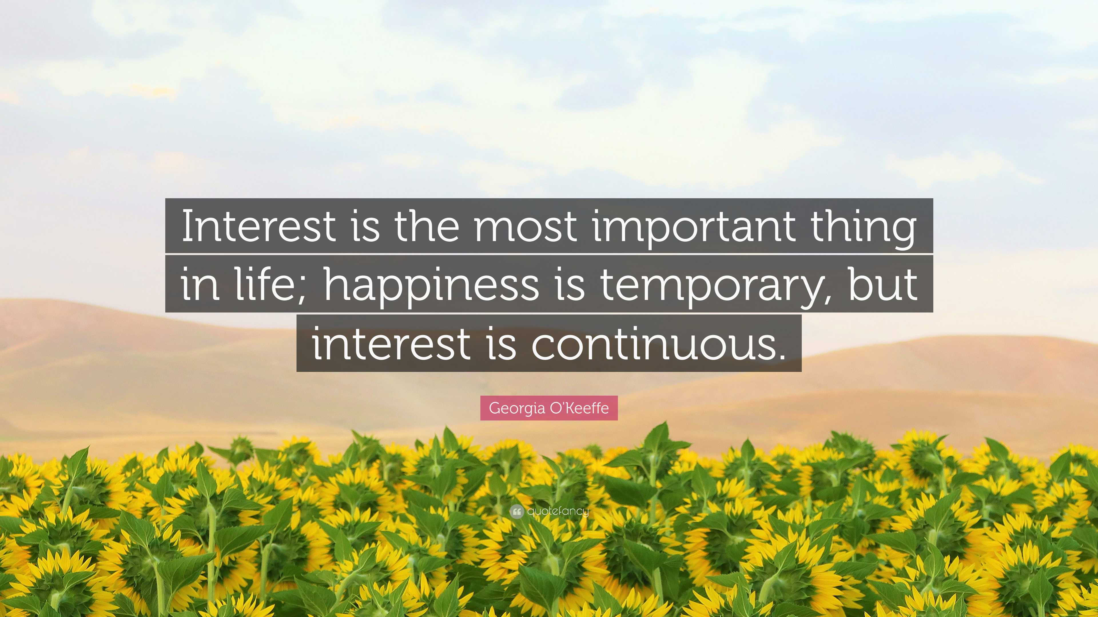Georgia O'Keeffe Quote: “Interest is the most important thing in life ...
