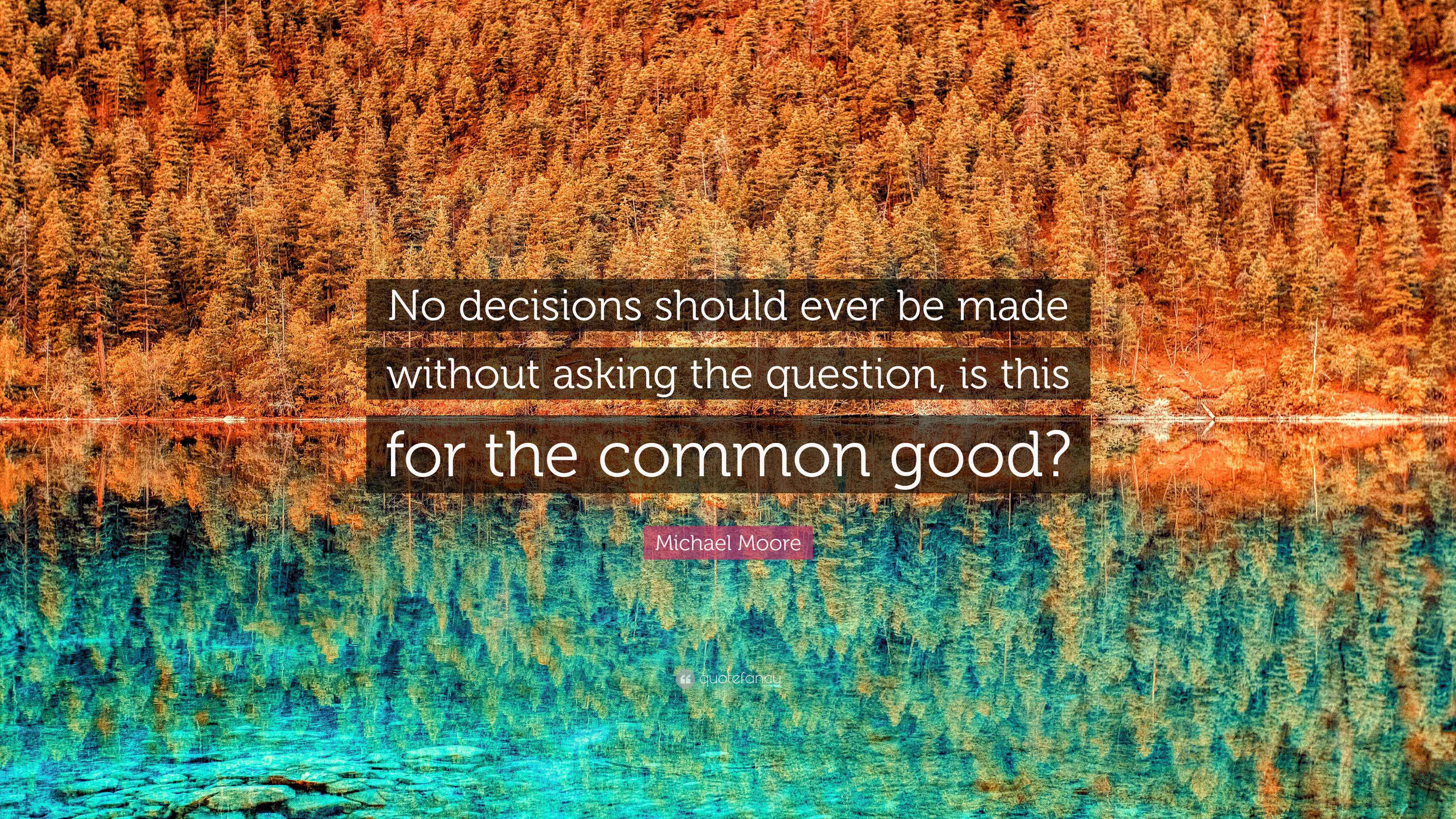 Michael Moore Quote: “No decisions should ever be made without asking ...