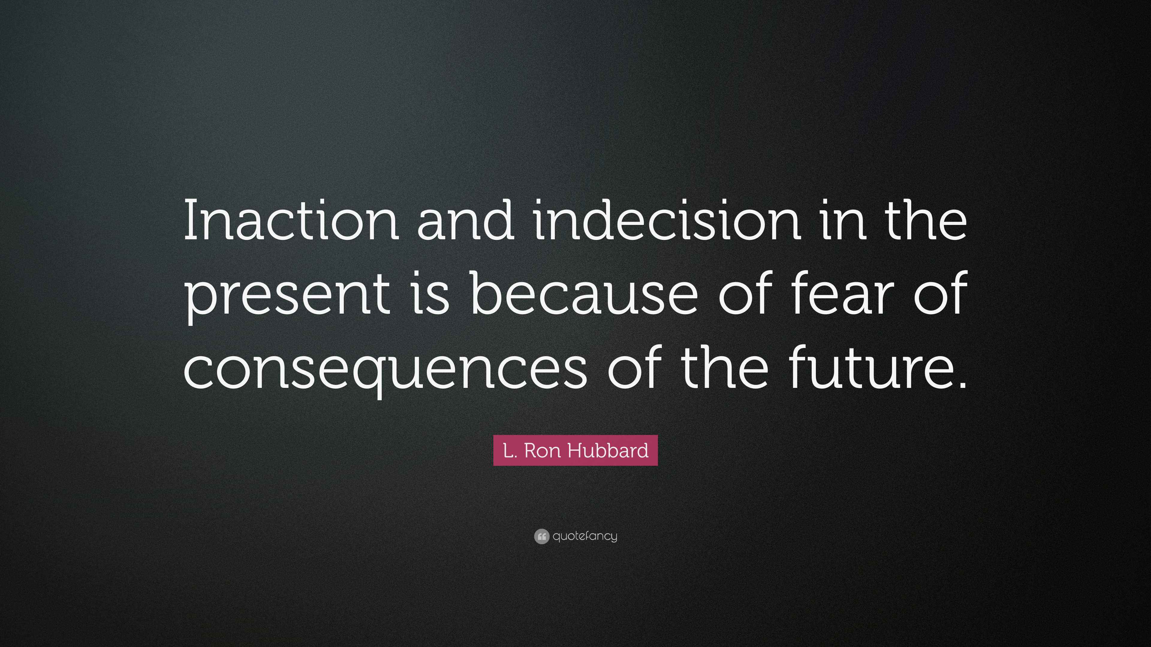 L. Ron Hubbard Quote: “Inaction and indecision in the present is ...