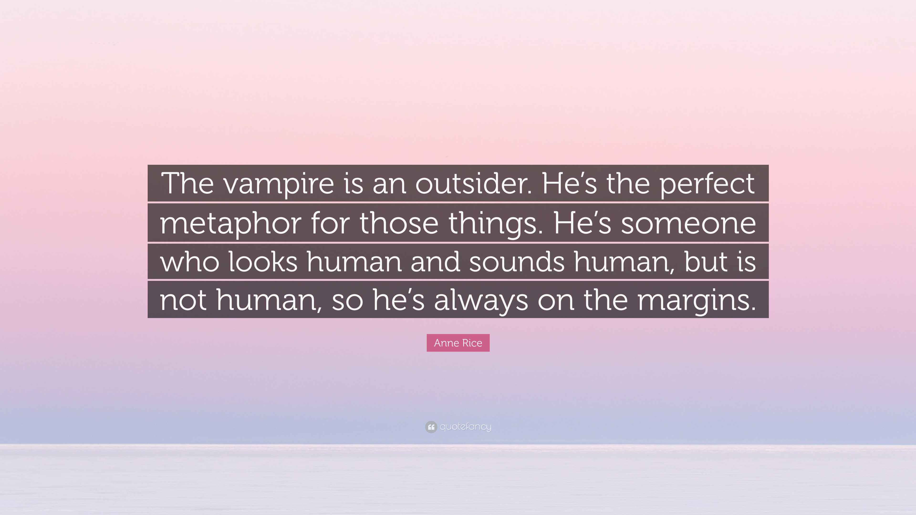 Anne Rice Quote: “The vampire is an outsider. He’s the perfect metaphor ...