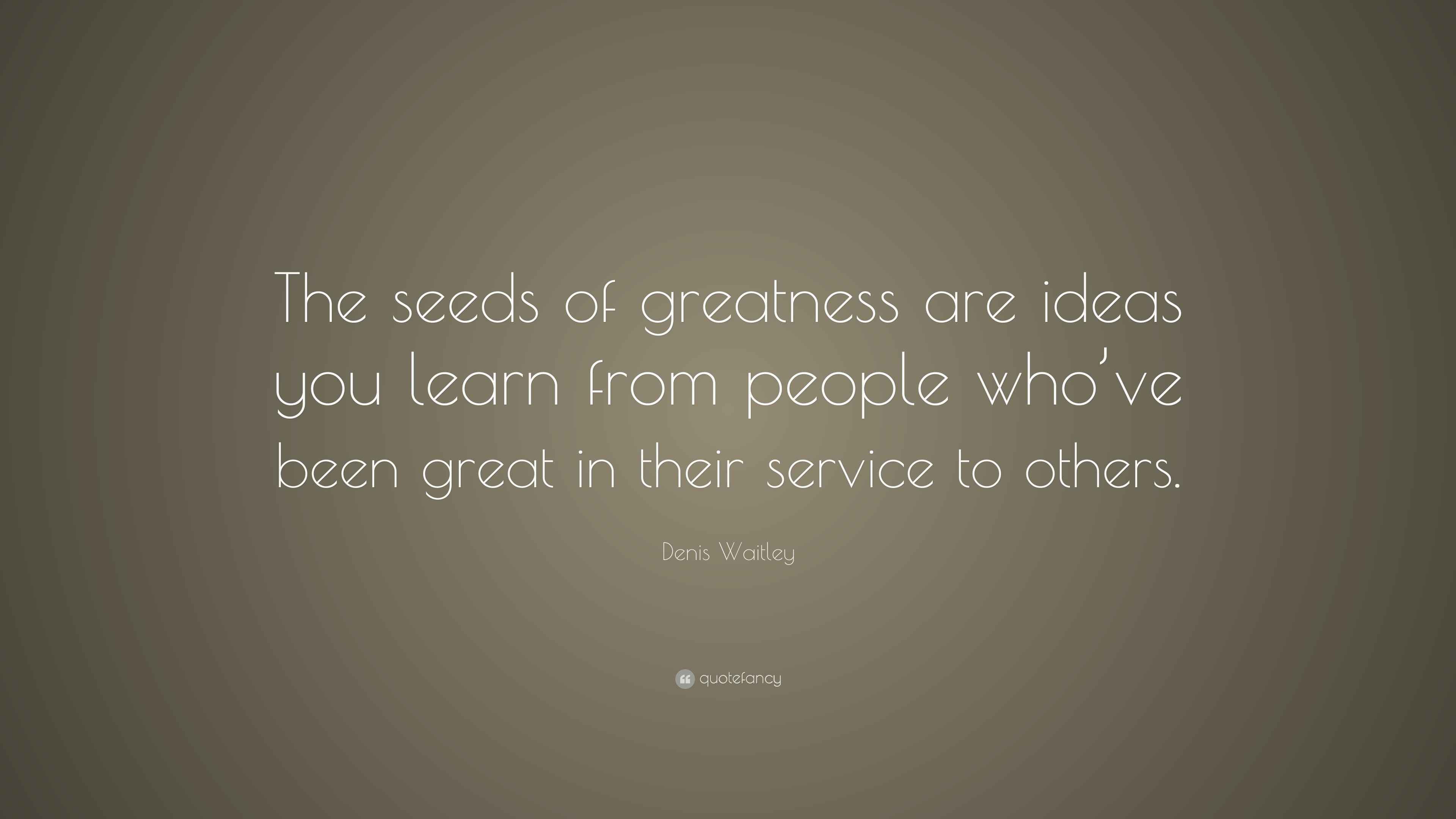 Denis Waitley Quote: “The seeds of greatness are ideas you learn from ...