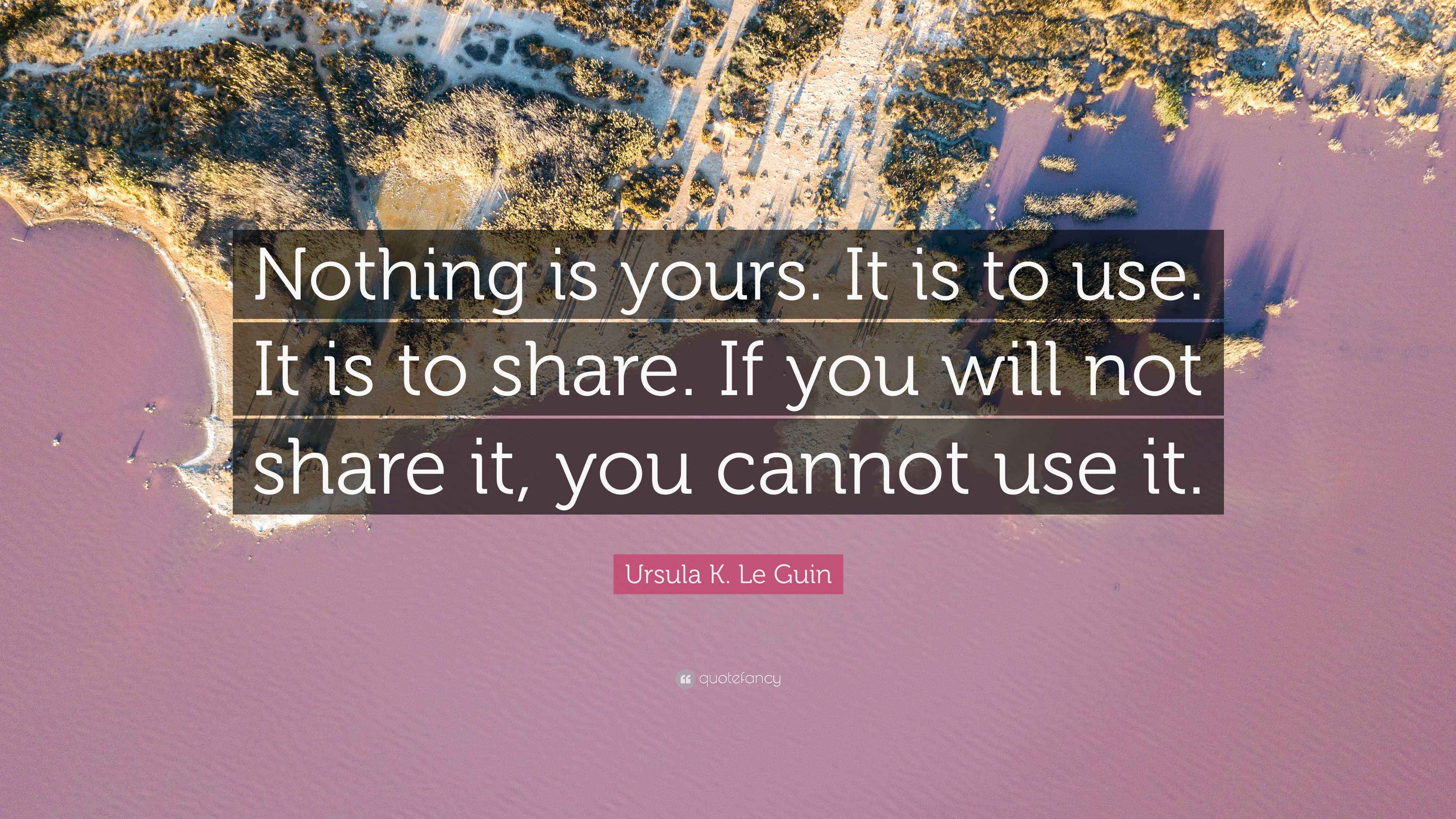 Ursula K. Le Guin Quote: “Nothing is yours. It is to use. It is to ...