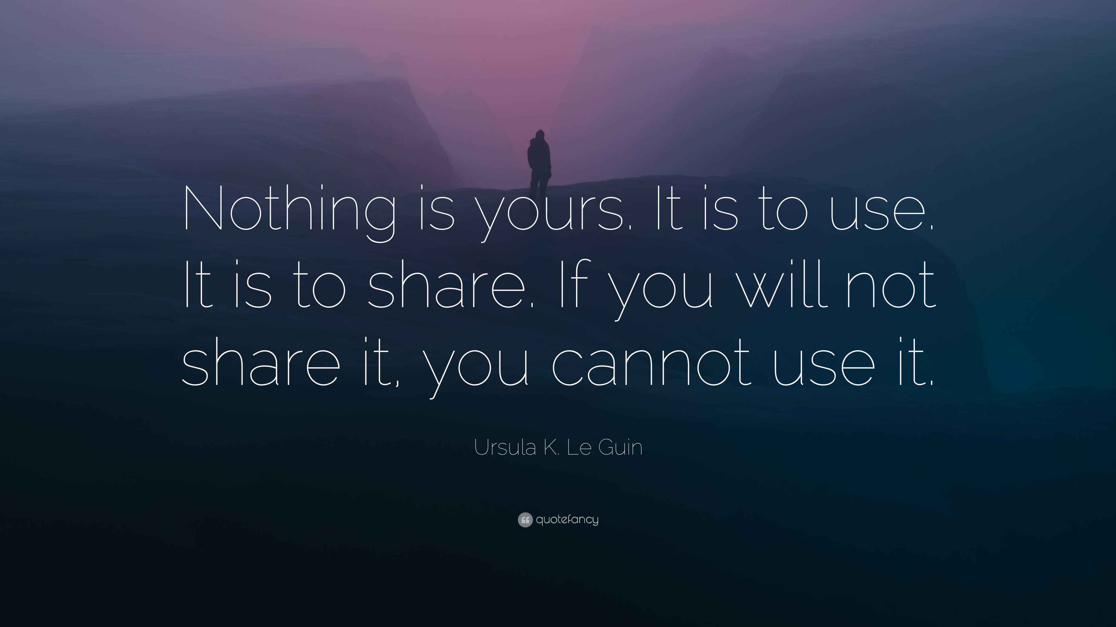 Ursula K. Le Guin Quote: “Nothing is yours. It is to use. It is to ...
