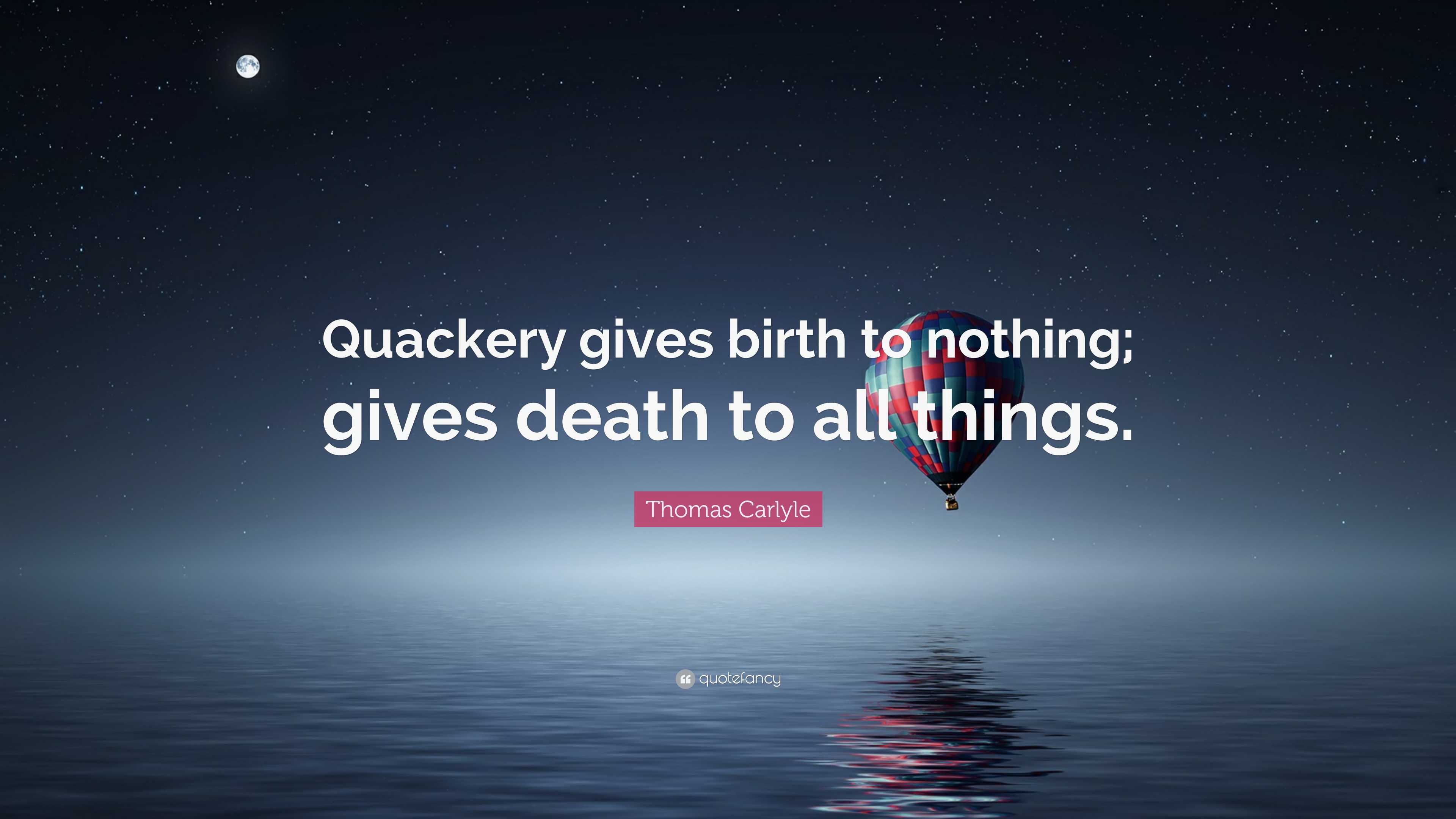 Thomas Carlyle Quote: “Quackery gives birth to nothing; gives death to ...