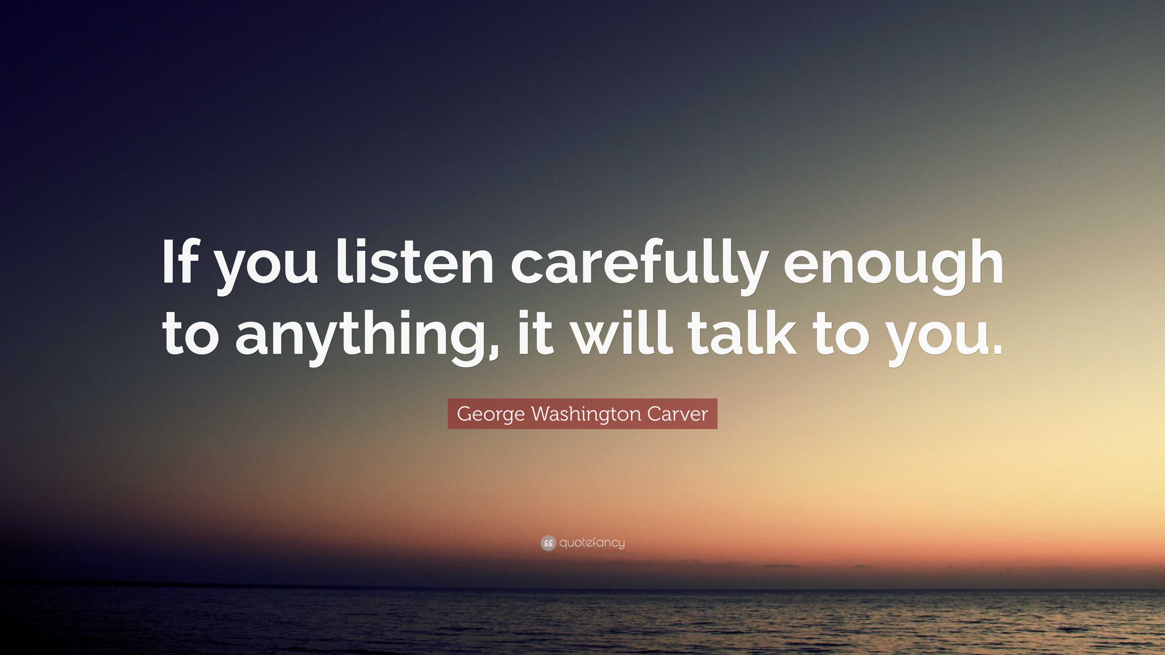 George Washington Carver Quote: “If you listen carefully enough to ...