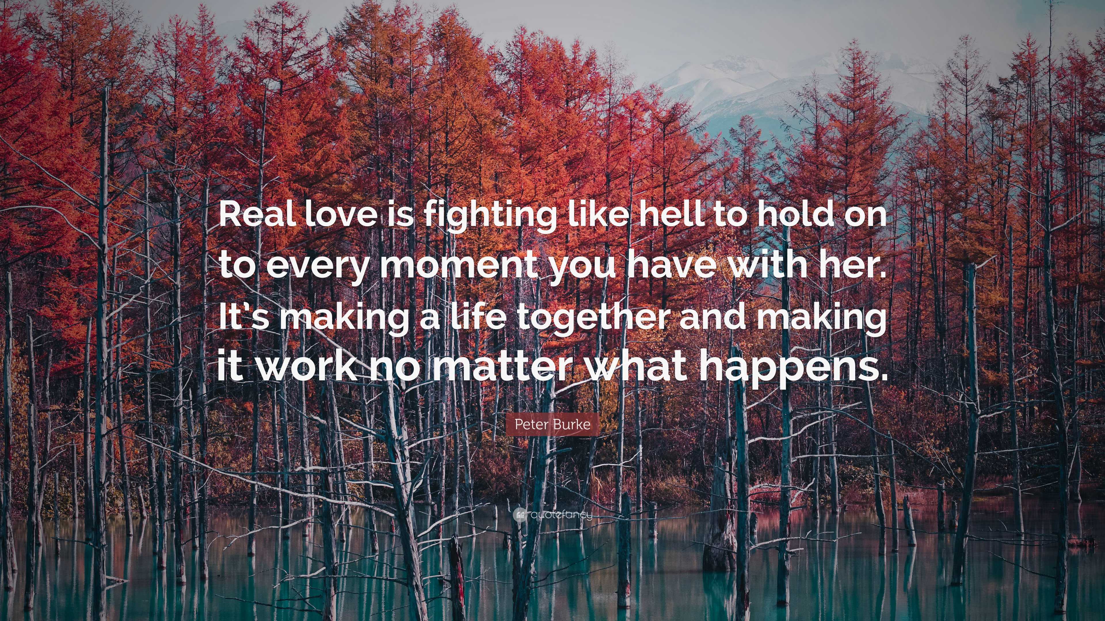Peter Burke Quote: “Real love is fighting like hell to hold on to every ...