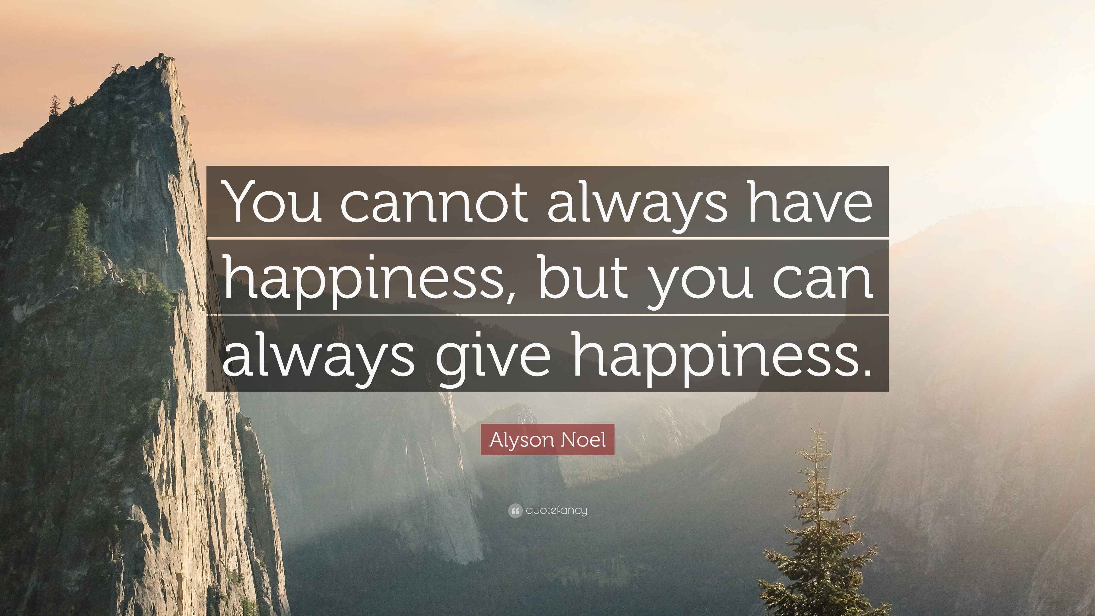 Alyson Noel Quote: “You cannot always have happiness, but you can ...