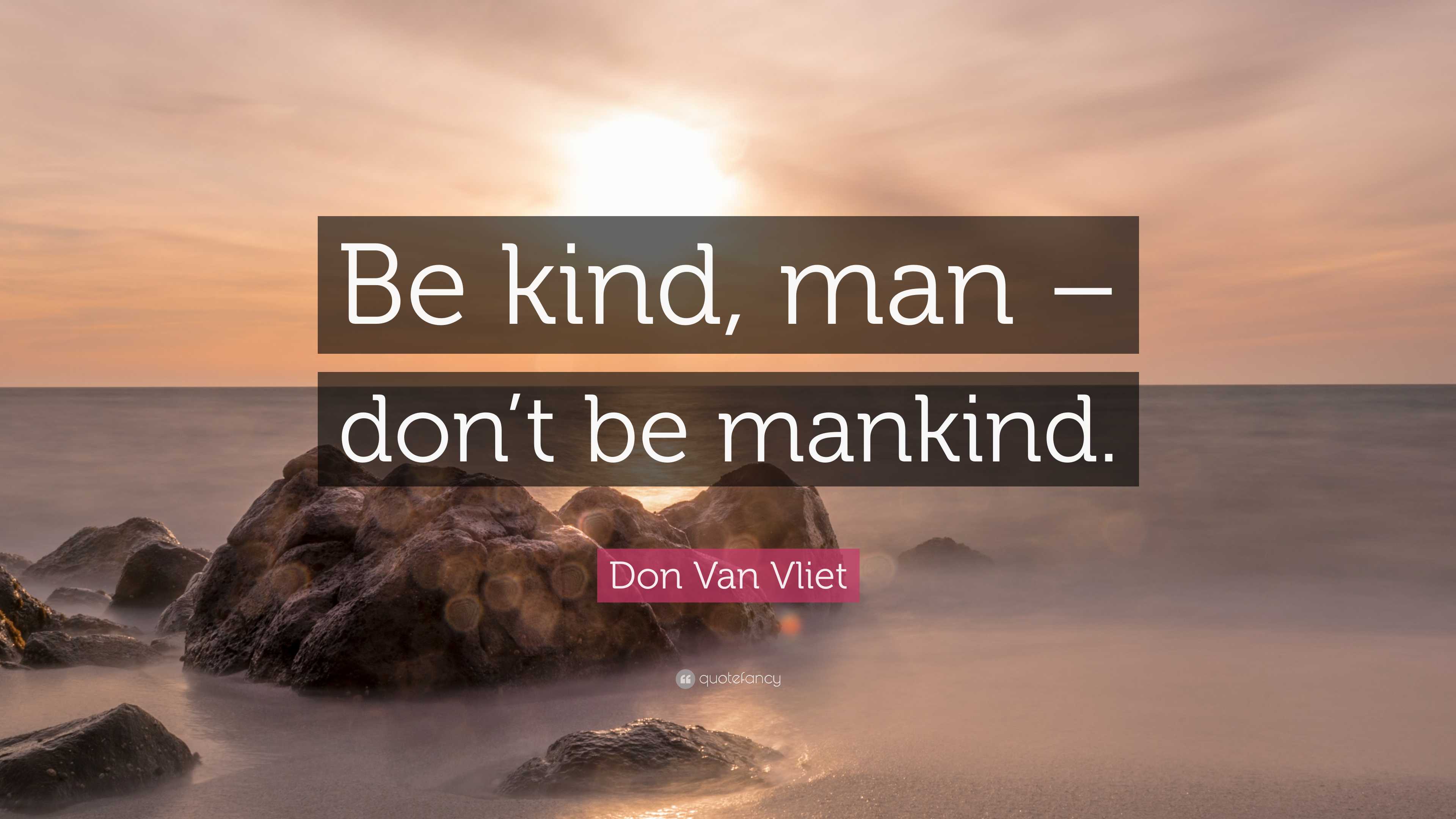 Don Van Vliet Quote: “Be kind, man – don’t be mankind.”