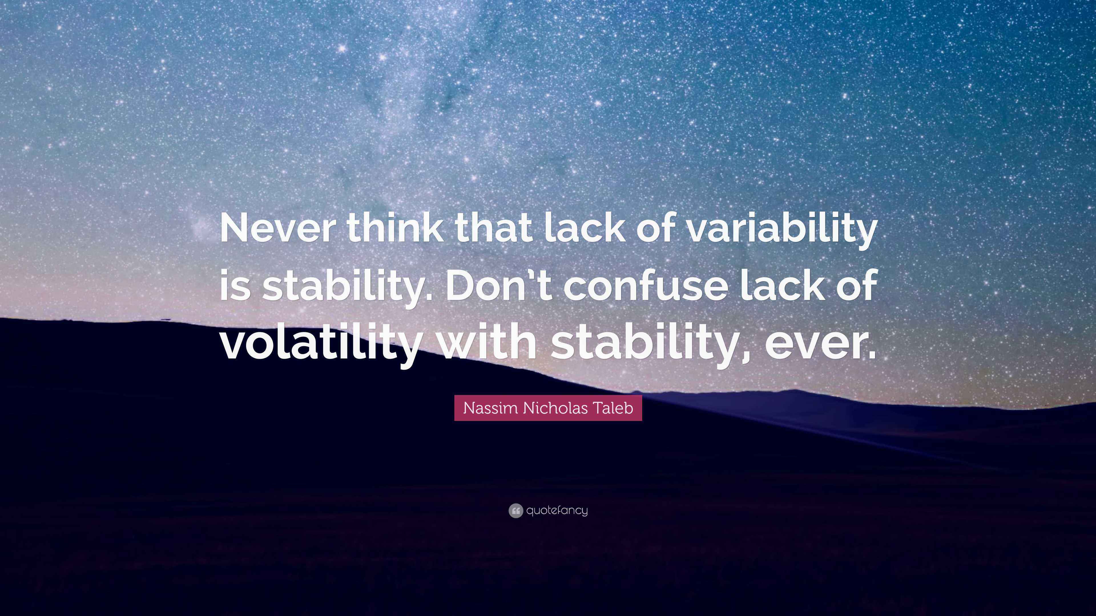 Nassim Nicholas Taleb Quote: “Never think that lack of variability is ...