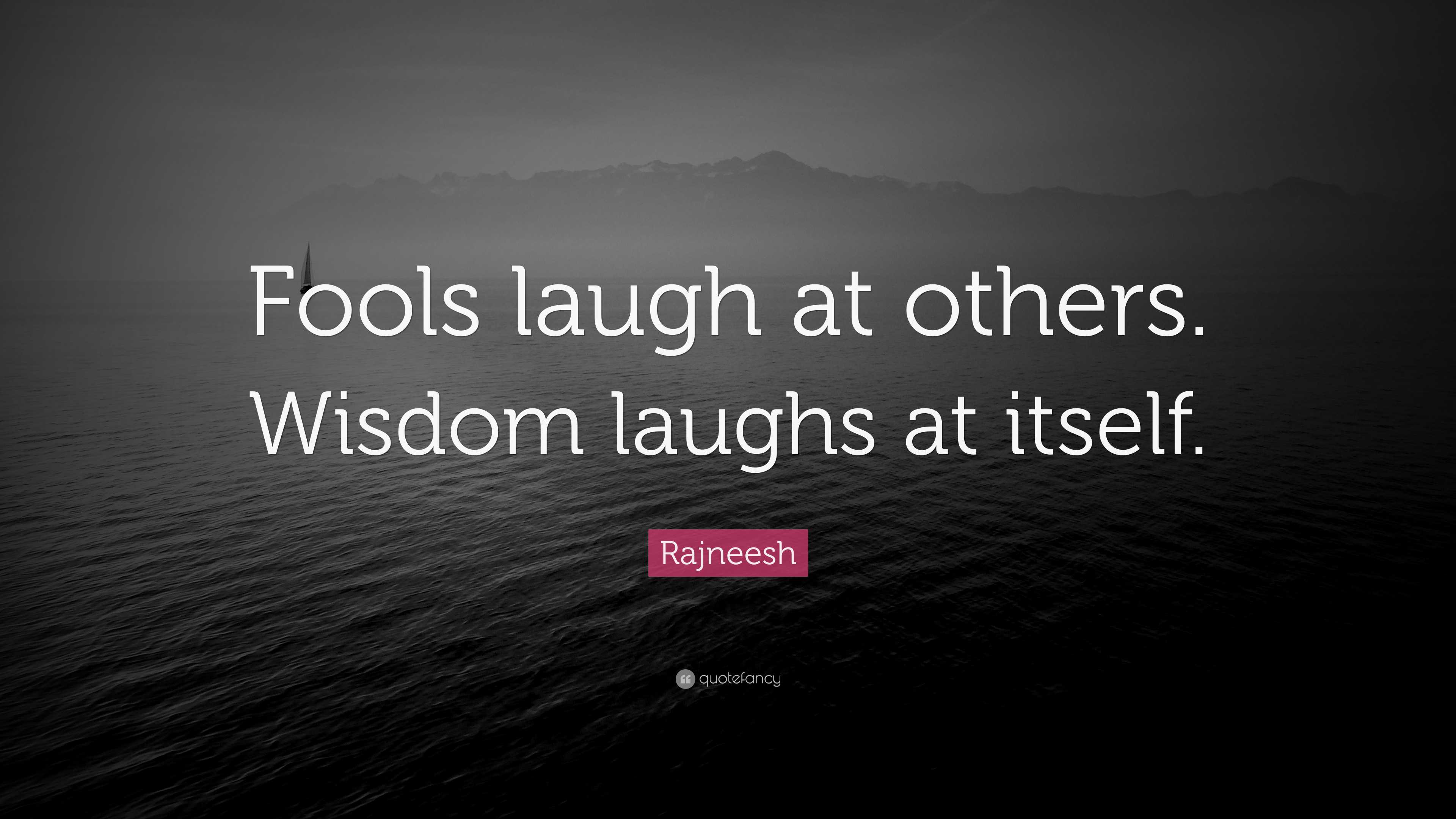 Rajneesh Quote: “Fools laugh at others. Wisdom laughs at itself.”