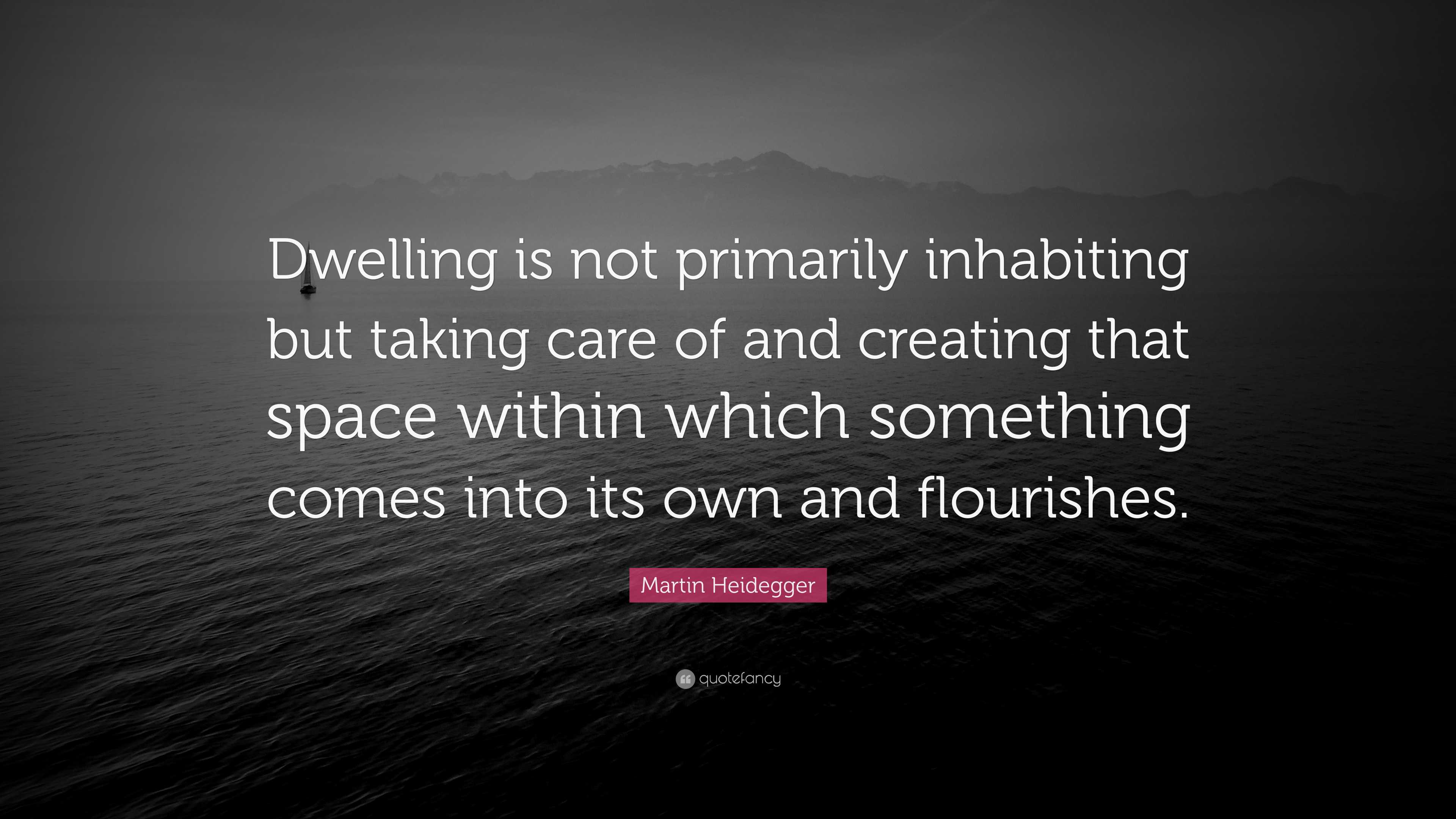 Martin Heidegger Quote: “Dwelling is not primarily inhabiting but ...