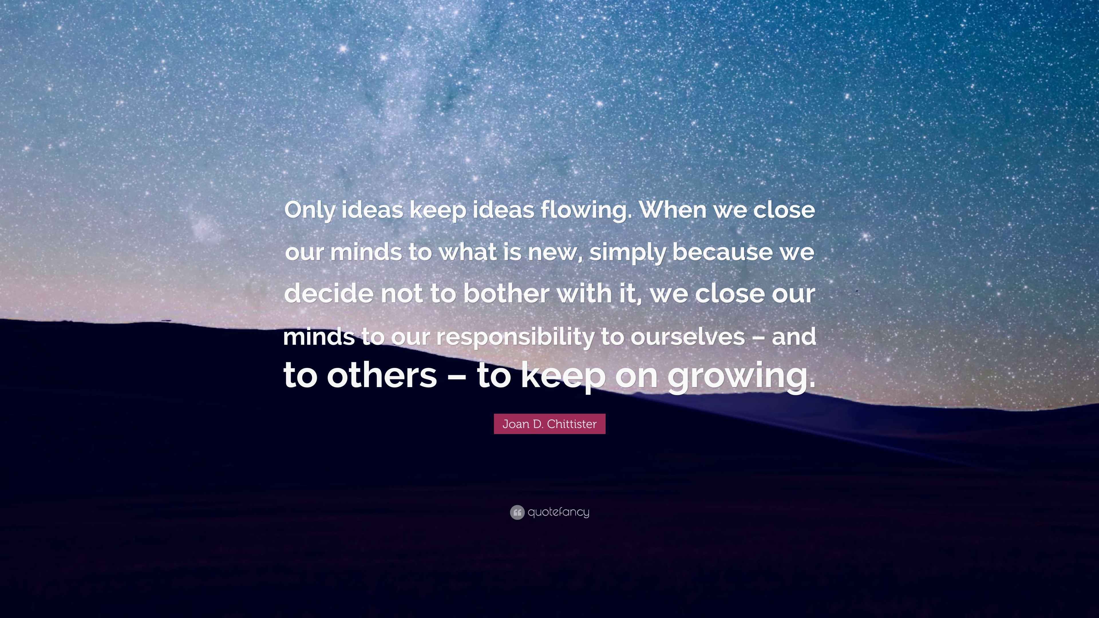 Joan D. Chittister Quote: “Only ideas keep ideas flowing. When we close ...