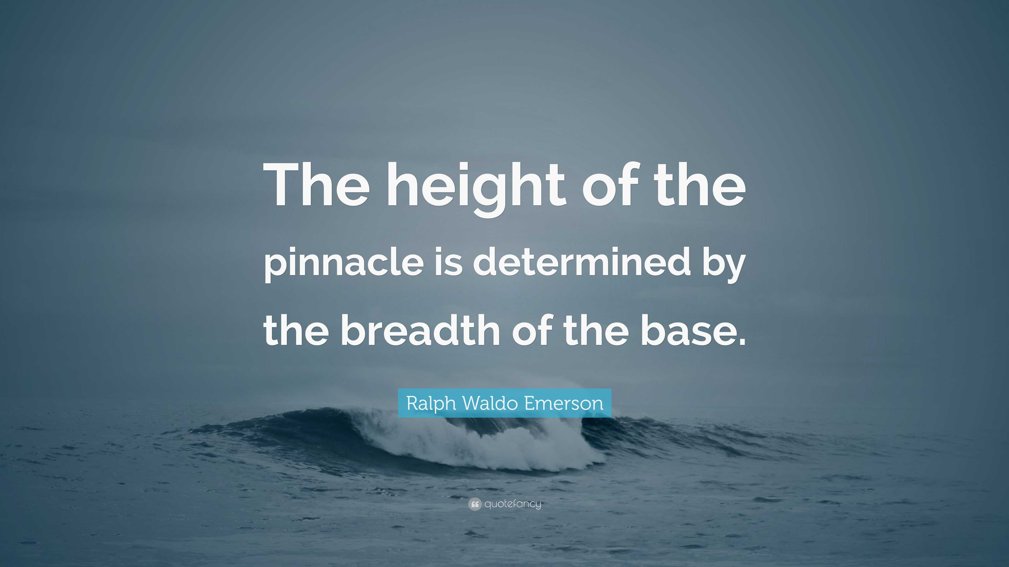 Ralph Waldo Emerson Quote: “The height of the pinnacle is determined by ...