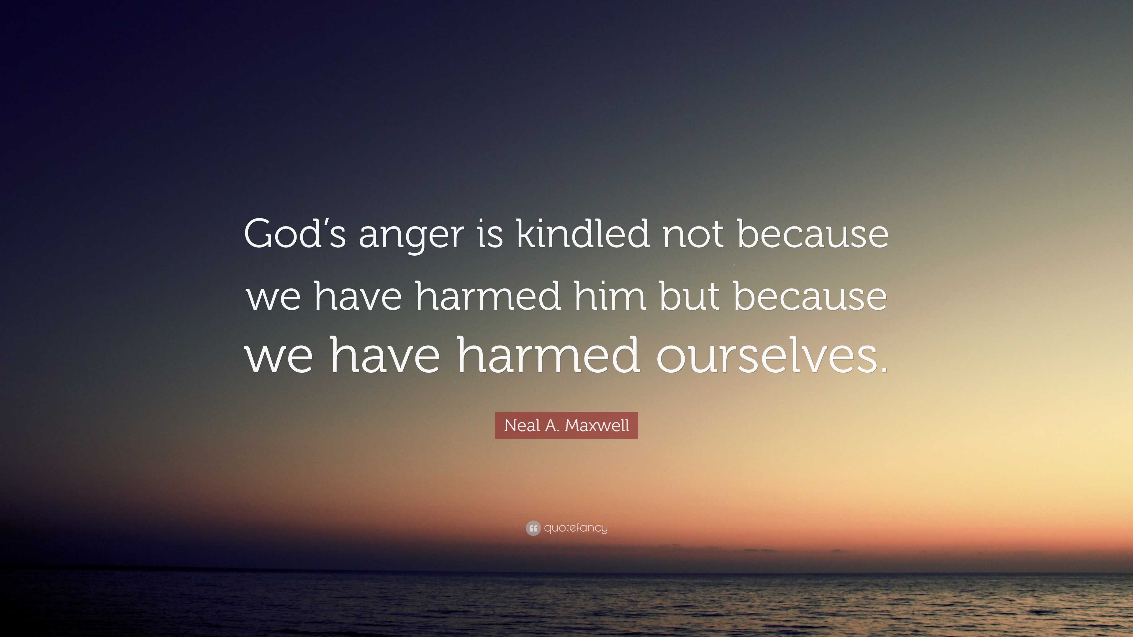 Neal A. Maxwell Quote: “God’s anger is kindled not because we have ...