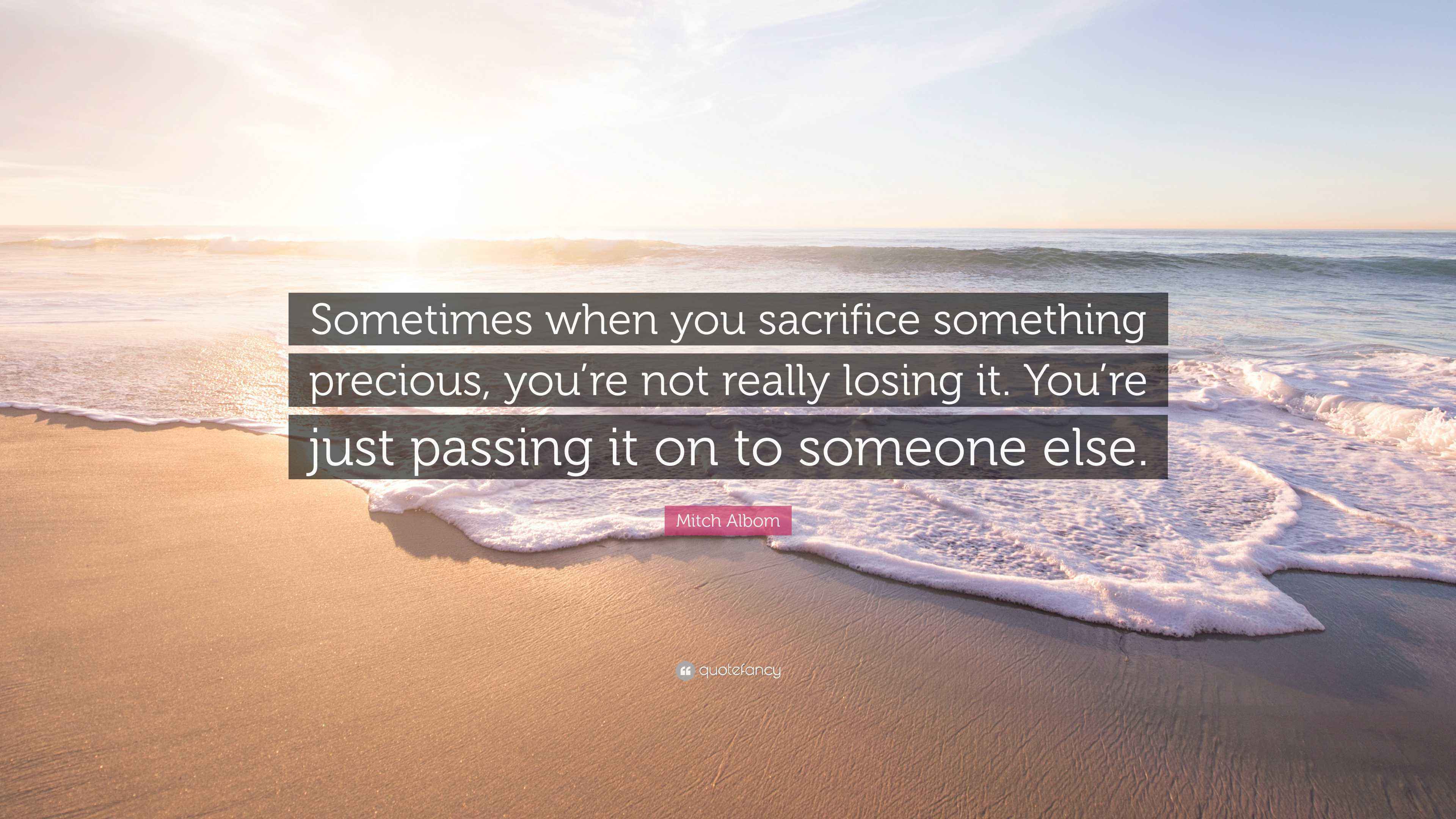 Mitch Albom Quote: “Sometimes when you sacrifice something precious ...