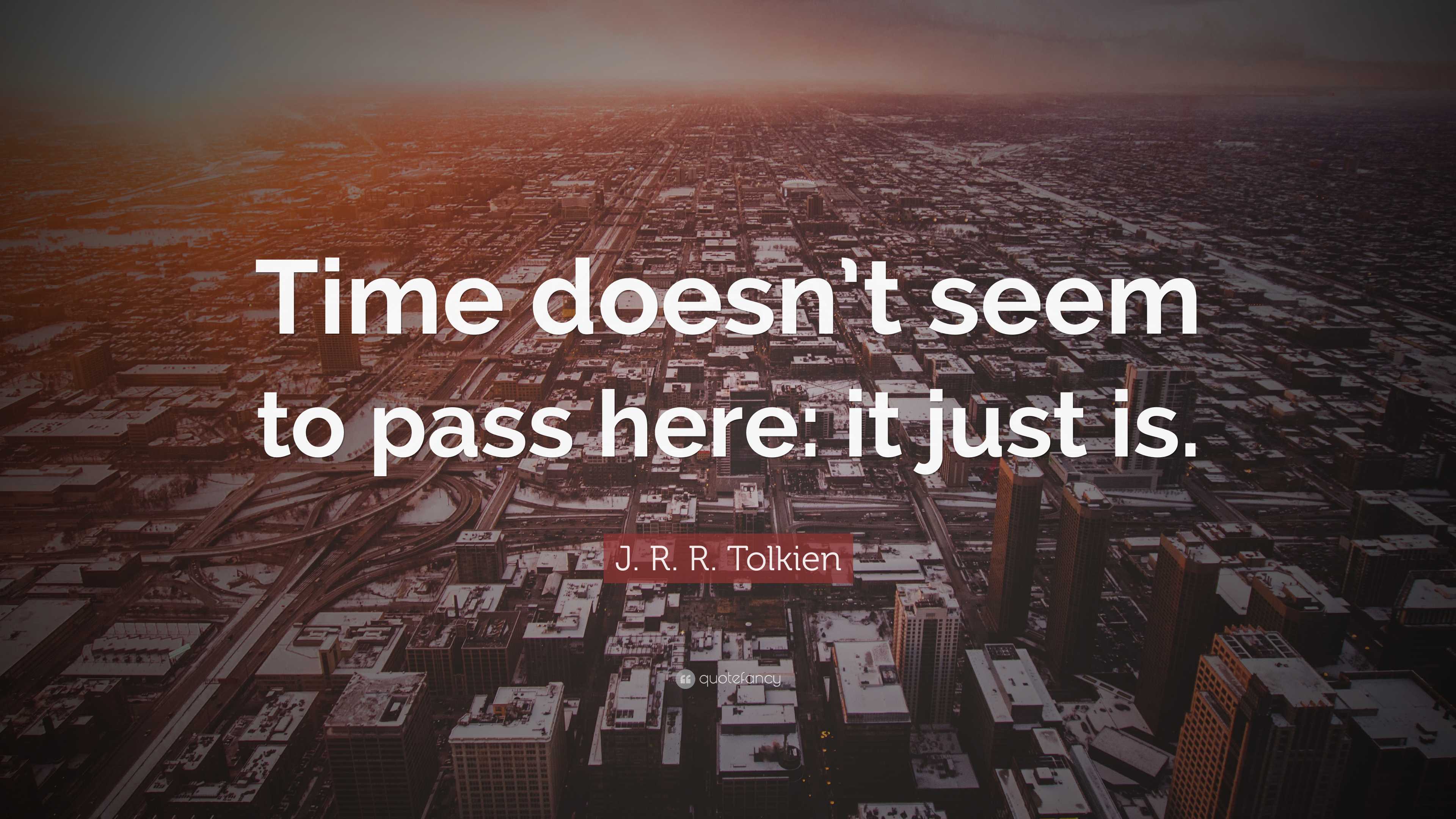 J. R. R. Tolkien Quote: “Time doesn’t seem to pass here: it just is.”
