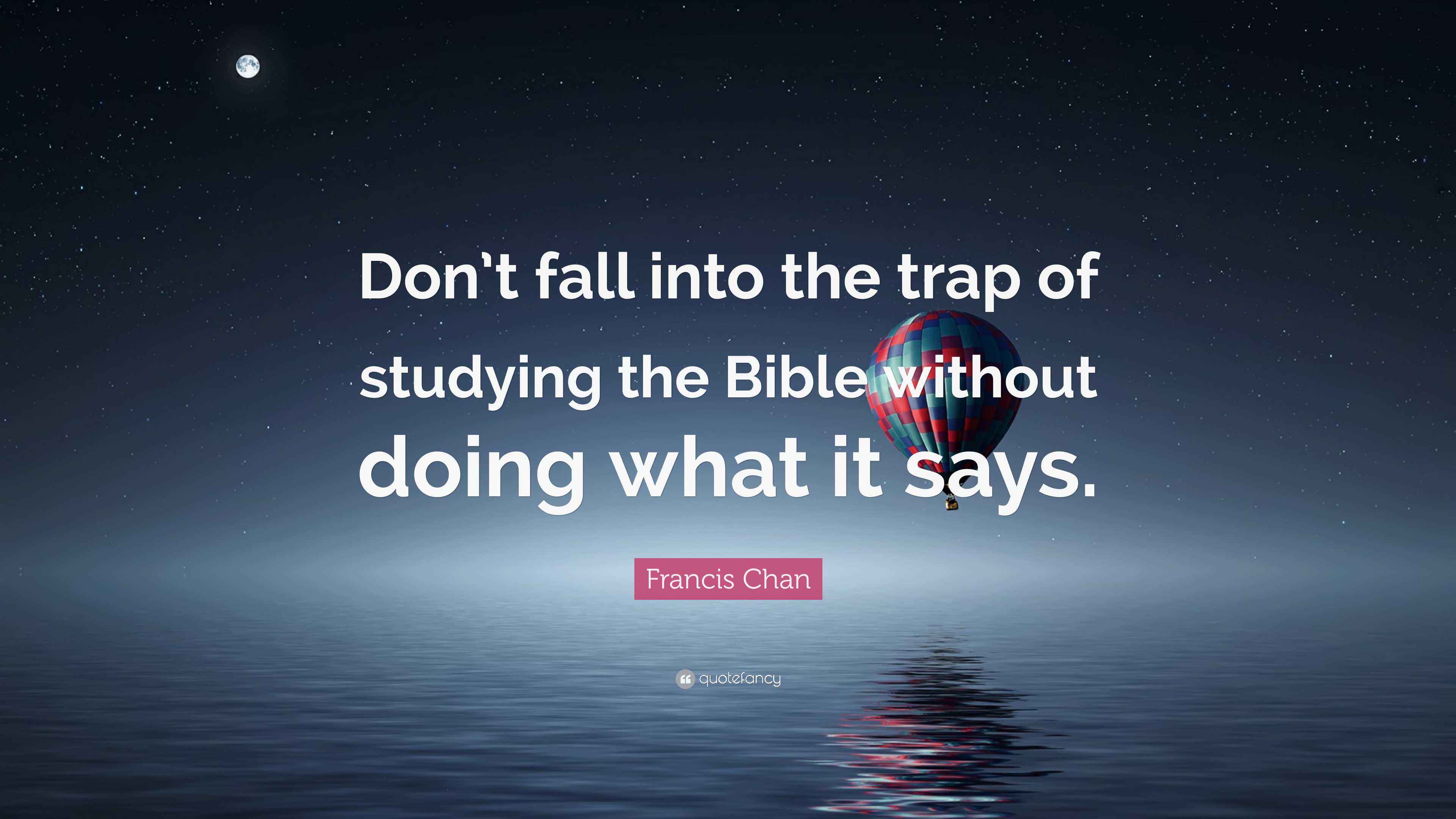 Francis Chan Quote: “Don’t fall into the trap of studying the Bible ...