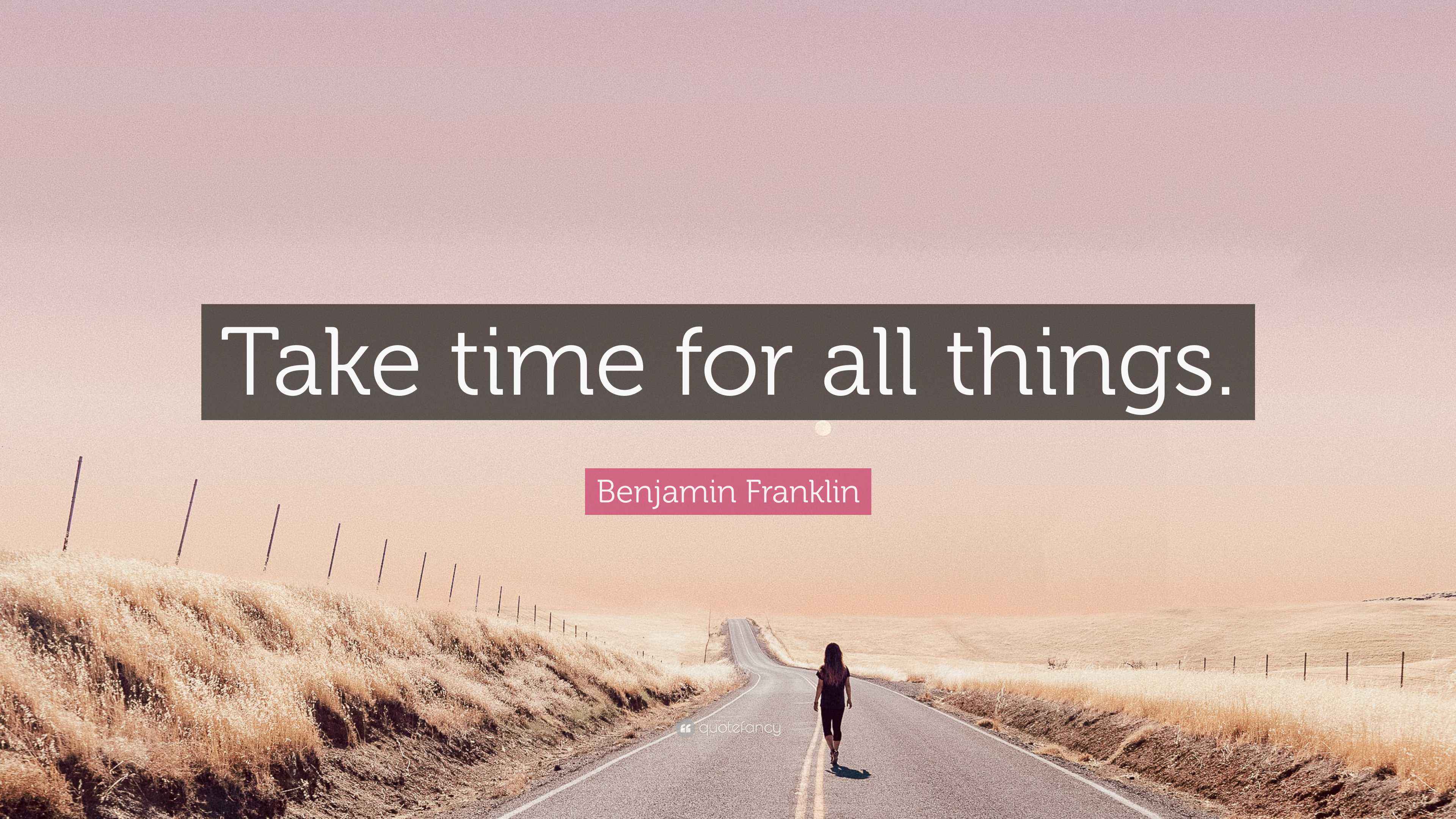 Benjamin Franklin Quote: “Take time for all things.”