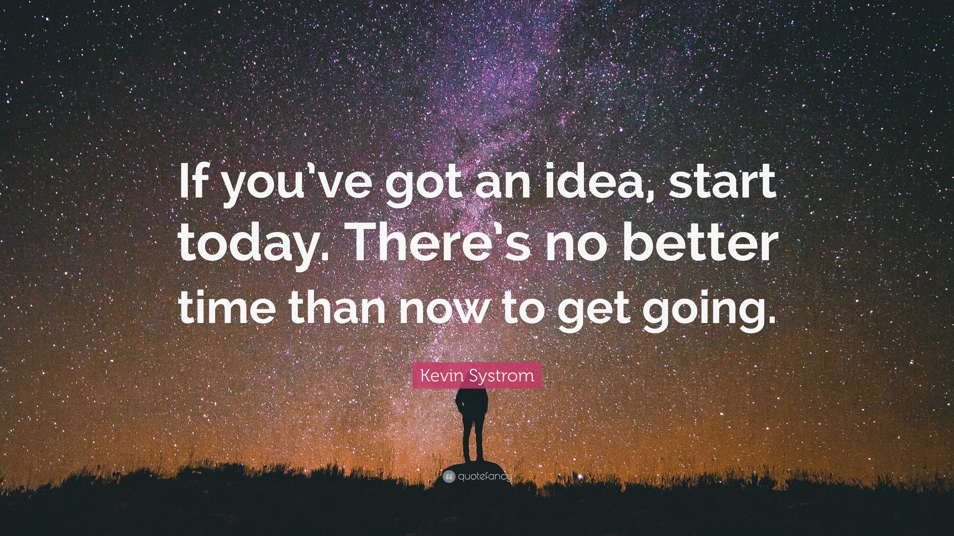 Kevin Systrom Quote: “If you’ve got an idea, start today. There’s no ...