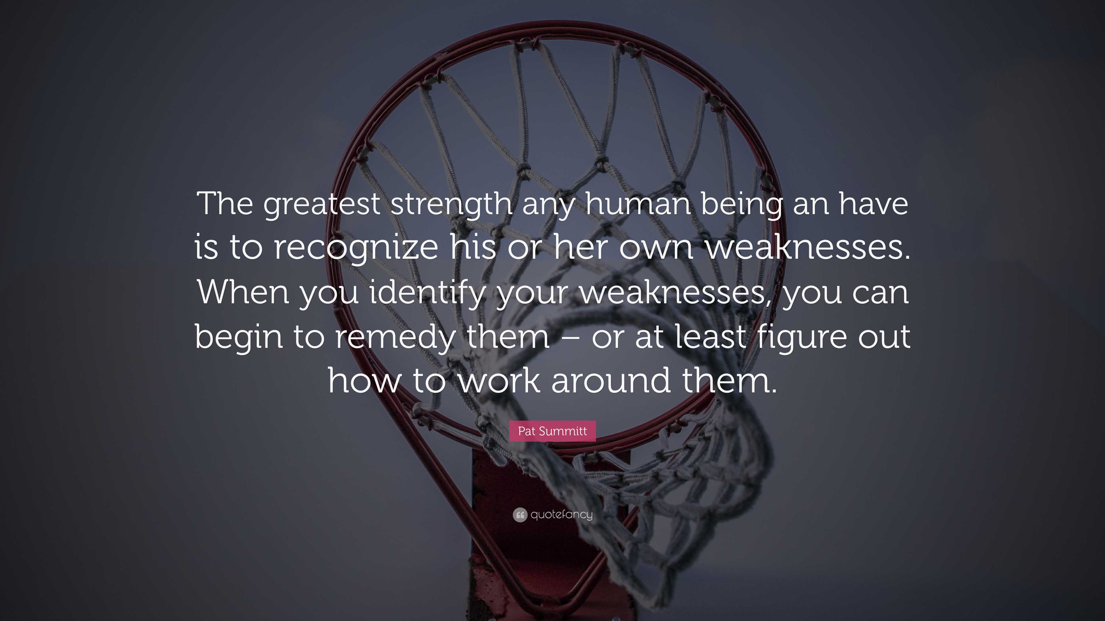 Pat Summitt Quote: “The greatest strength any human being an have is to ...