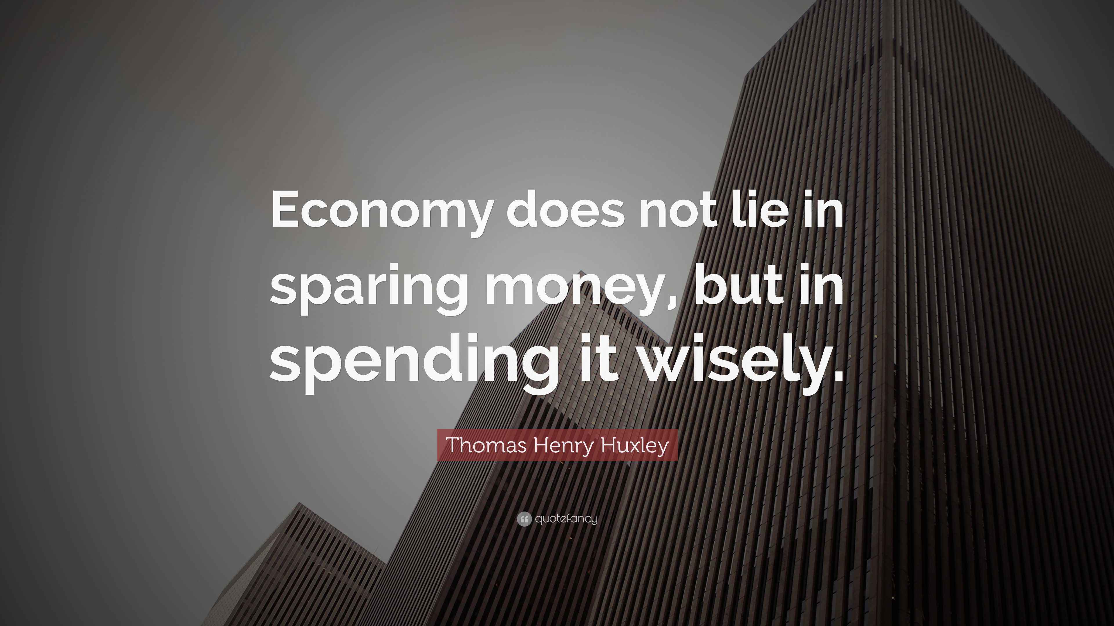 Thomas Henry Huxley Quote: “Economy does not lie in sparing money, but ...