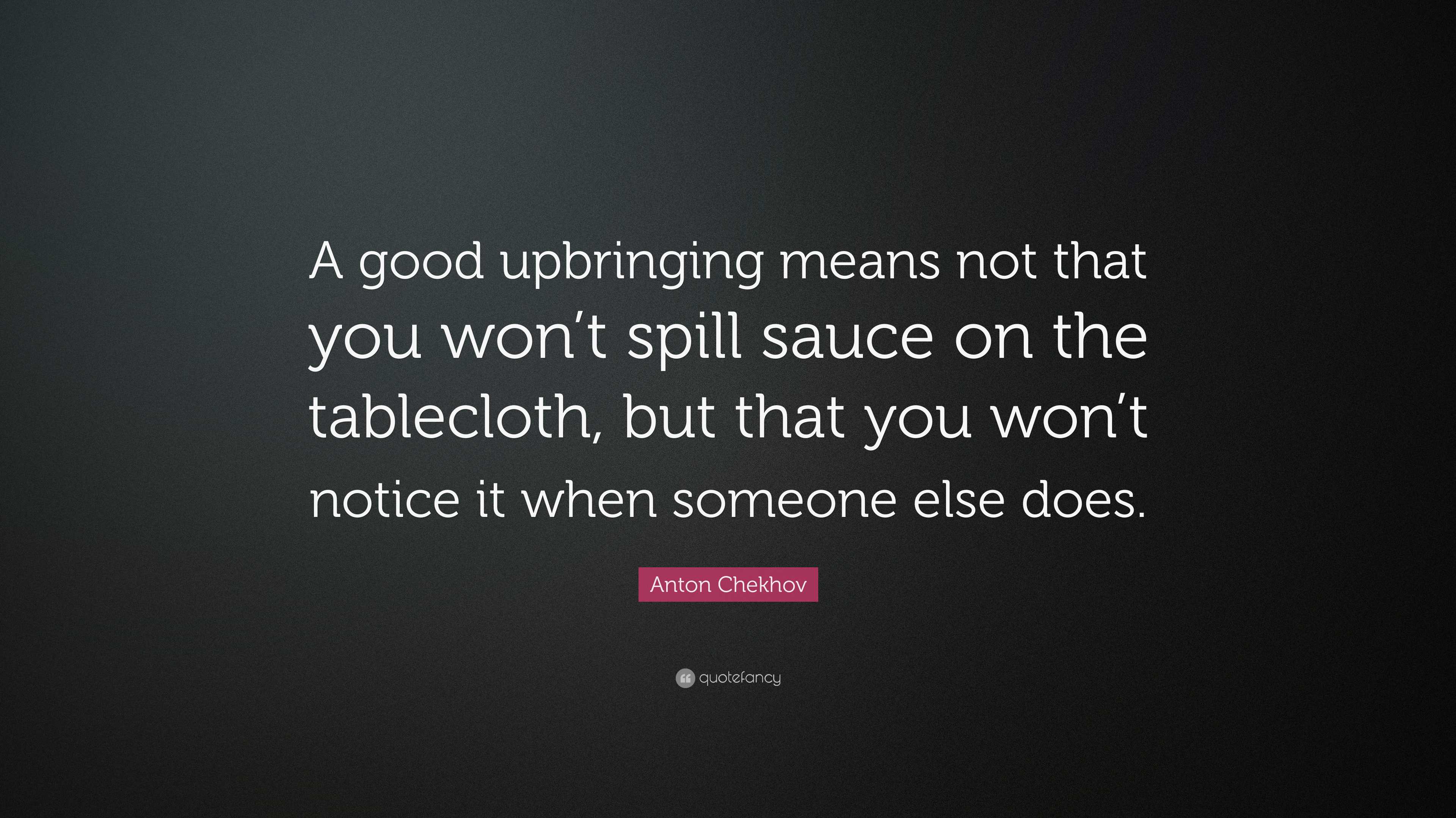 Anton Chekhov Quote: “A good upbringing means not that you won’t spill ...