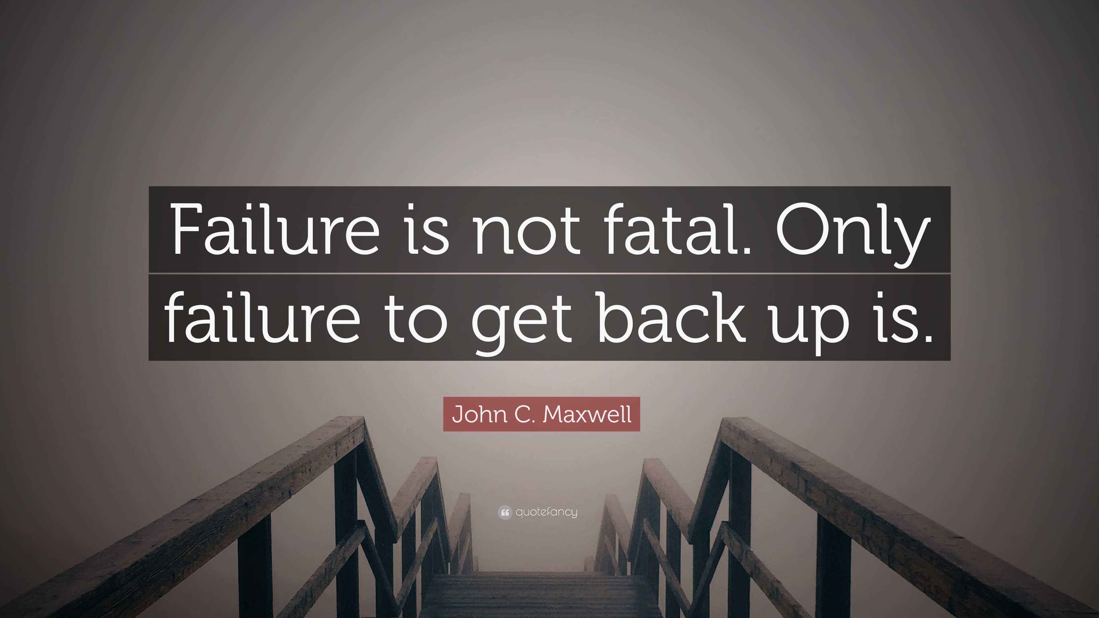 John C. Maxwell Quote: “Failure is not fatal. Only failure to get back ...