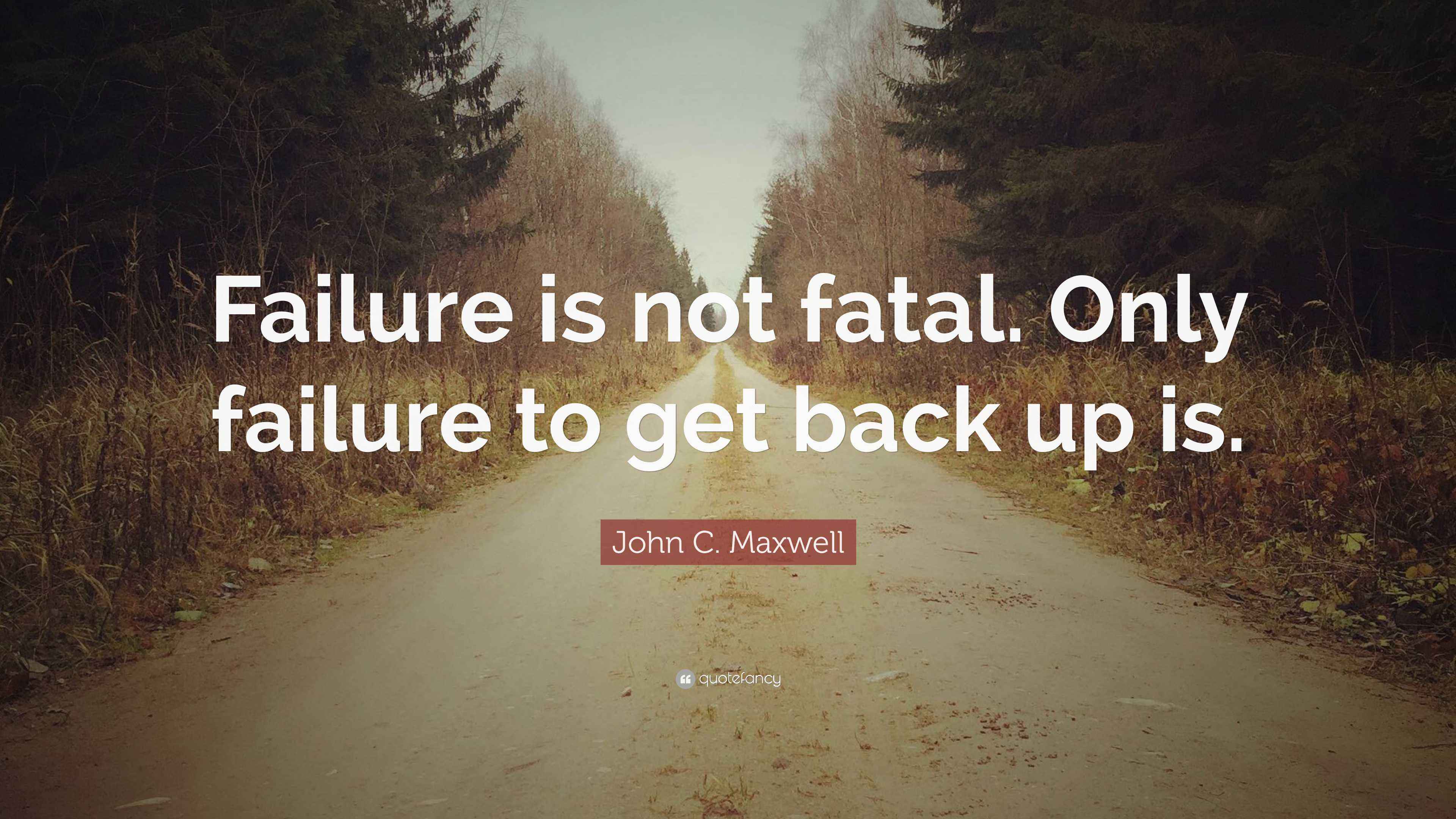 John C. Maxwell Quote: “Failure is not fatal. Only failure to get back ...