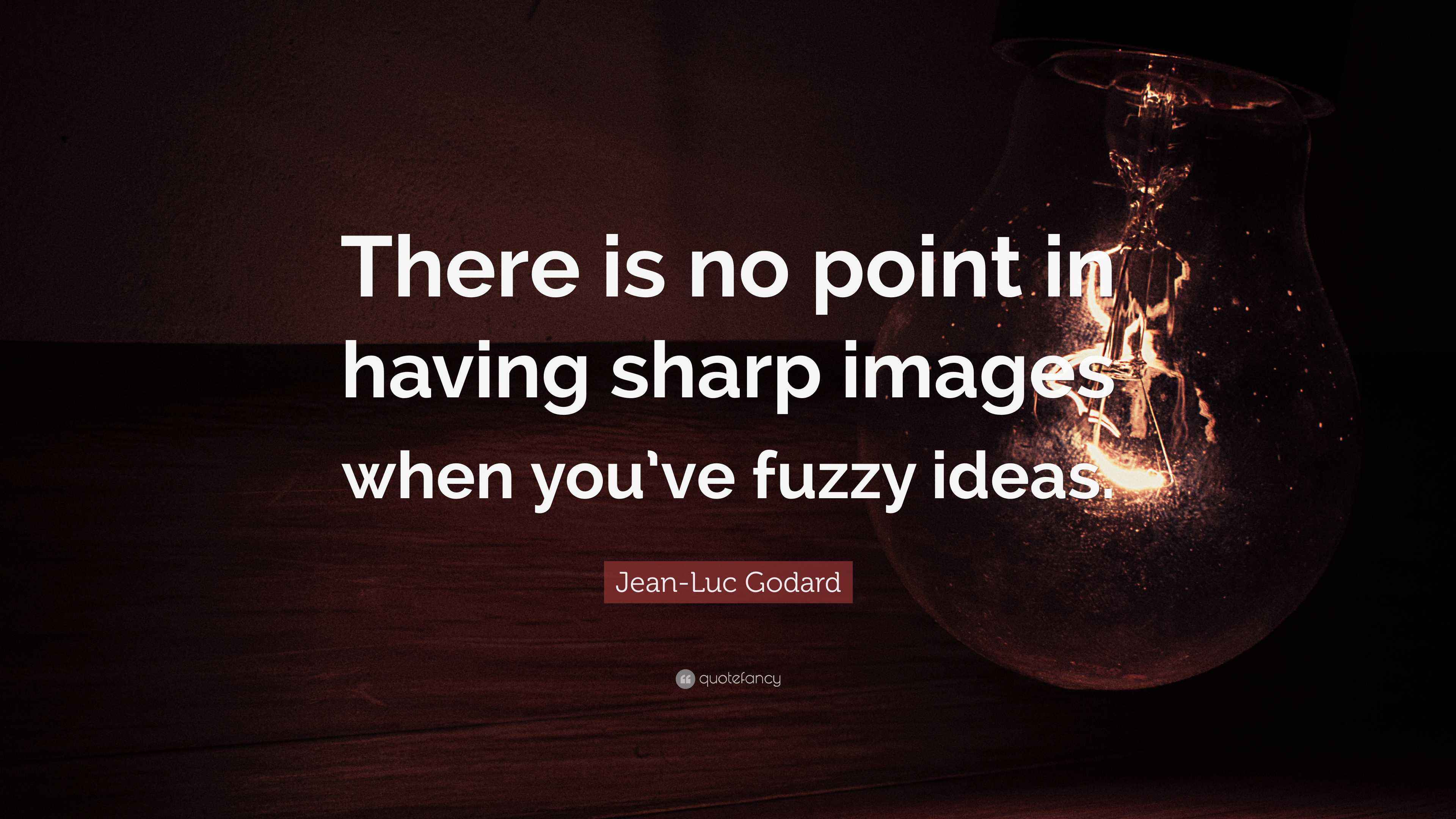 Jean-Luc Godard Quote: “There is no point in having sharp images when ...