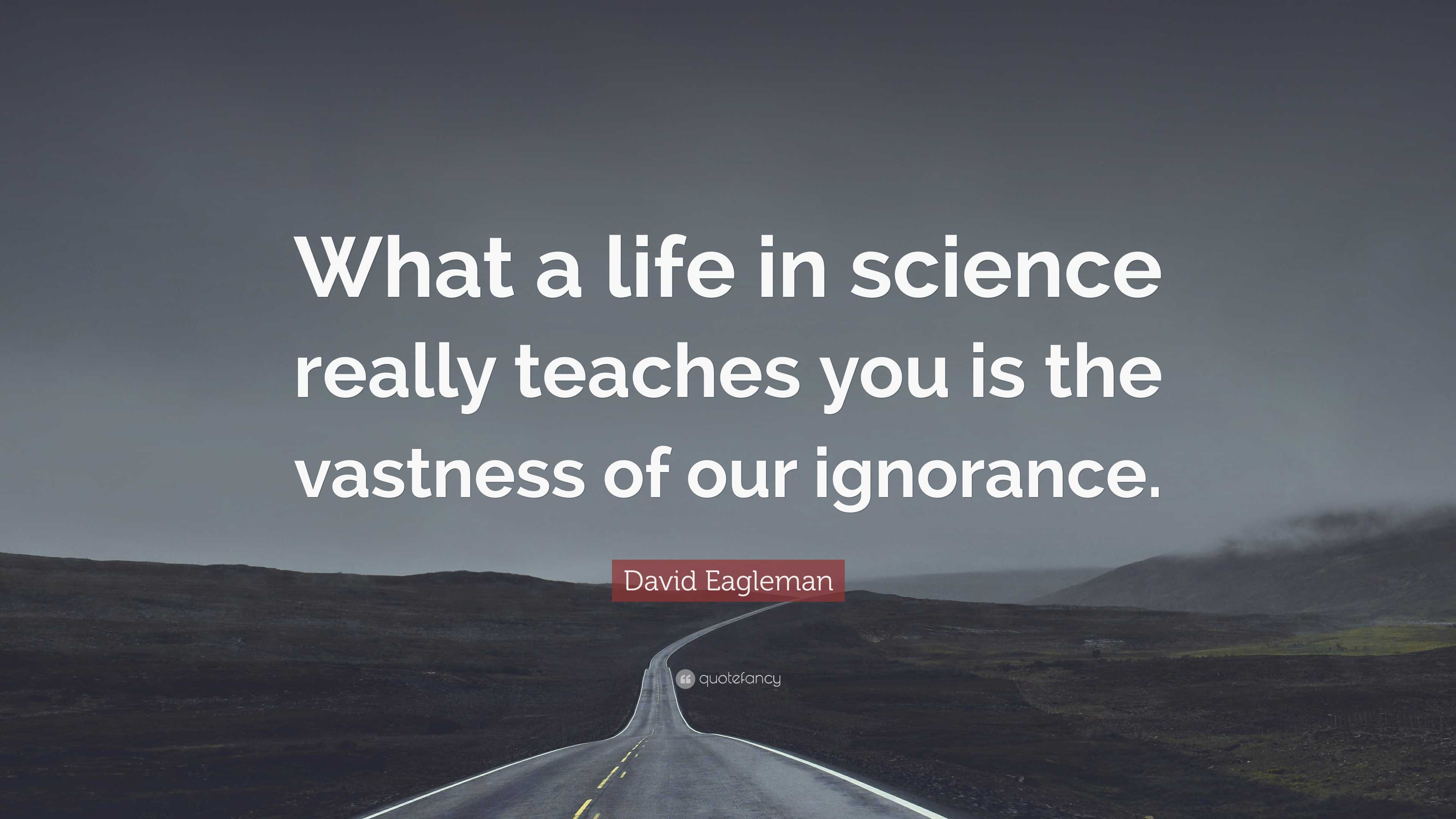 David Eagleman Quote: “What a life in science really teaches you is the ...