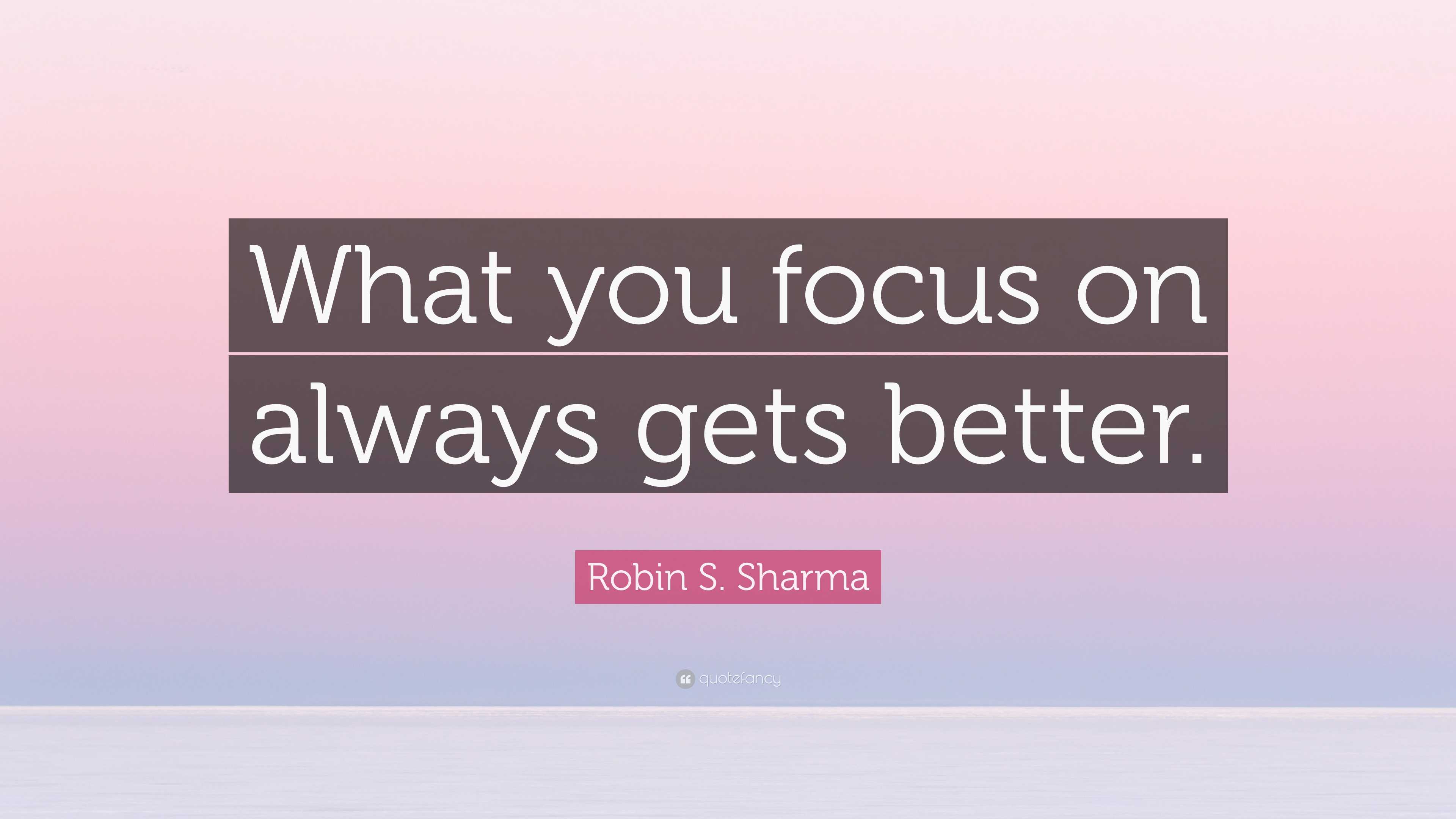 Robin S. Sharma Quote: “What you focus on always gets better.”