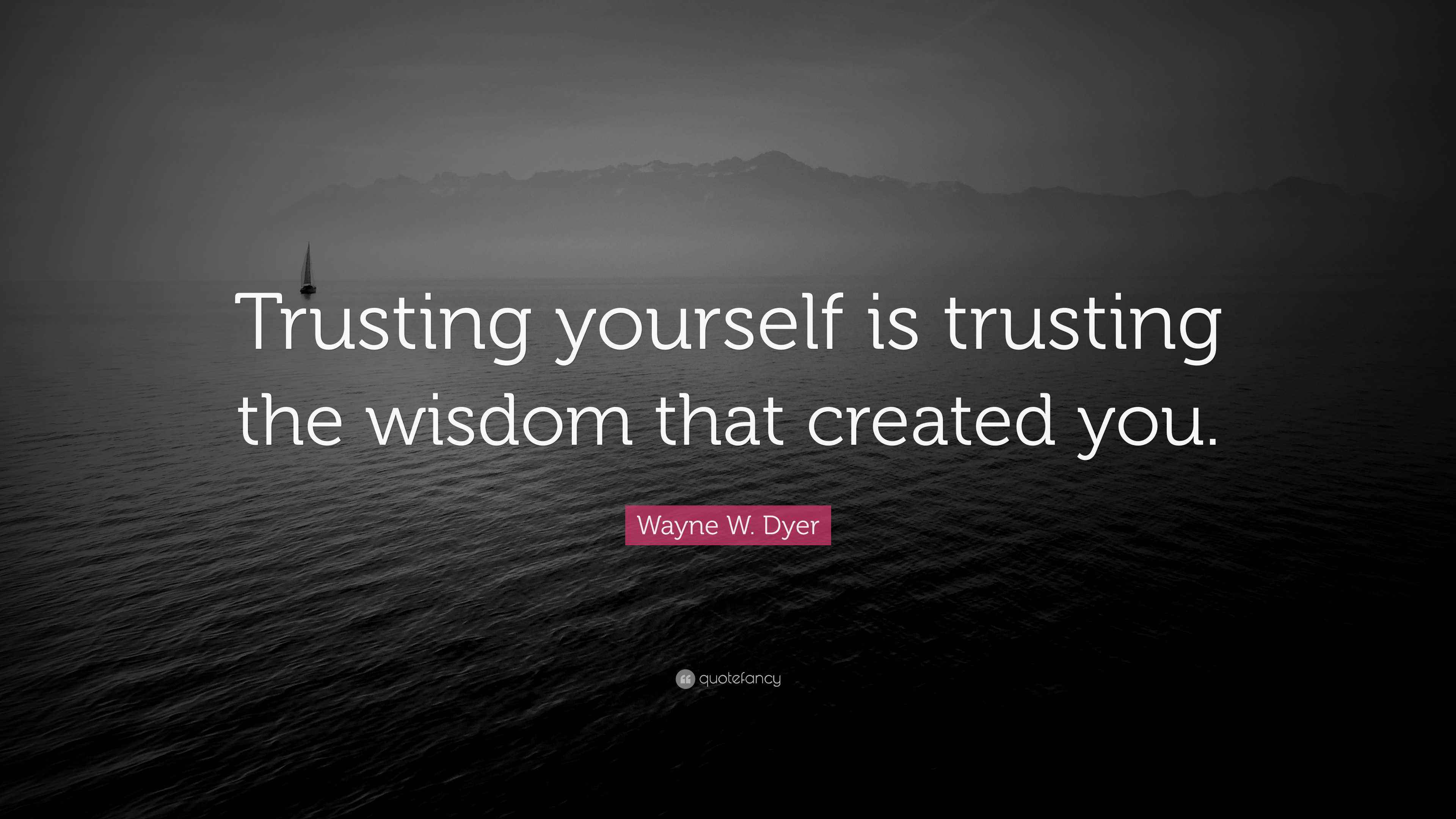 Wayne W. Dyer Quote: “Trusting yourself is trusting the wisdom that ...