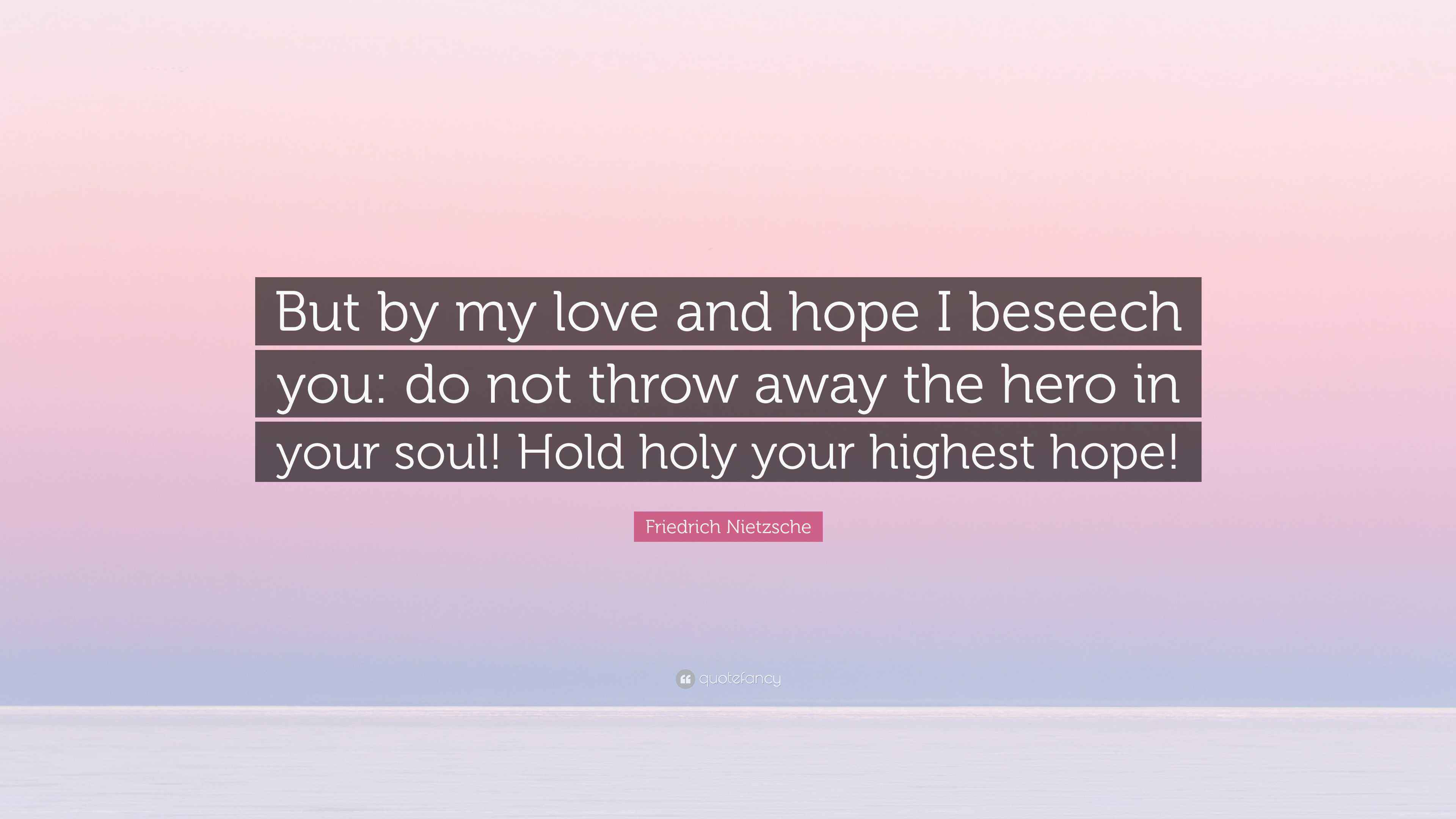 Friedrich Nietzsche Quote: “But by my love and hope I beseech you: do ...