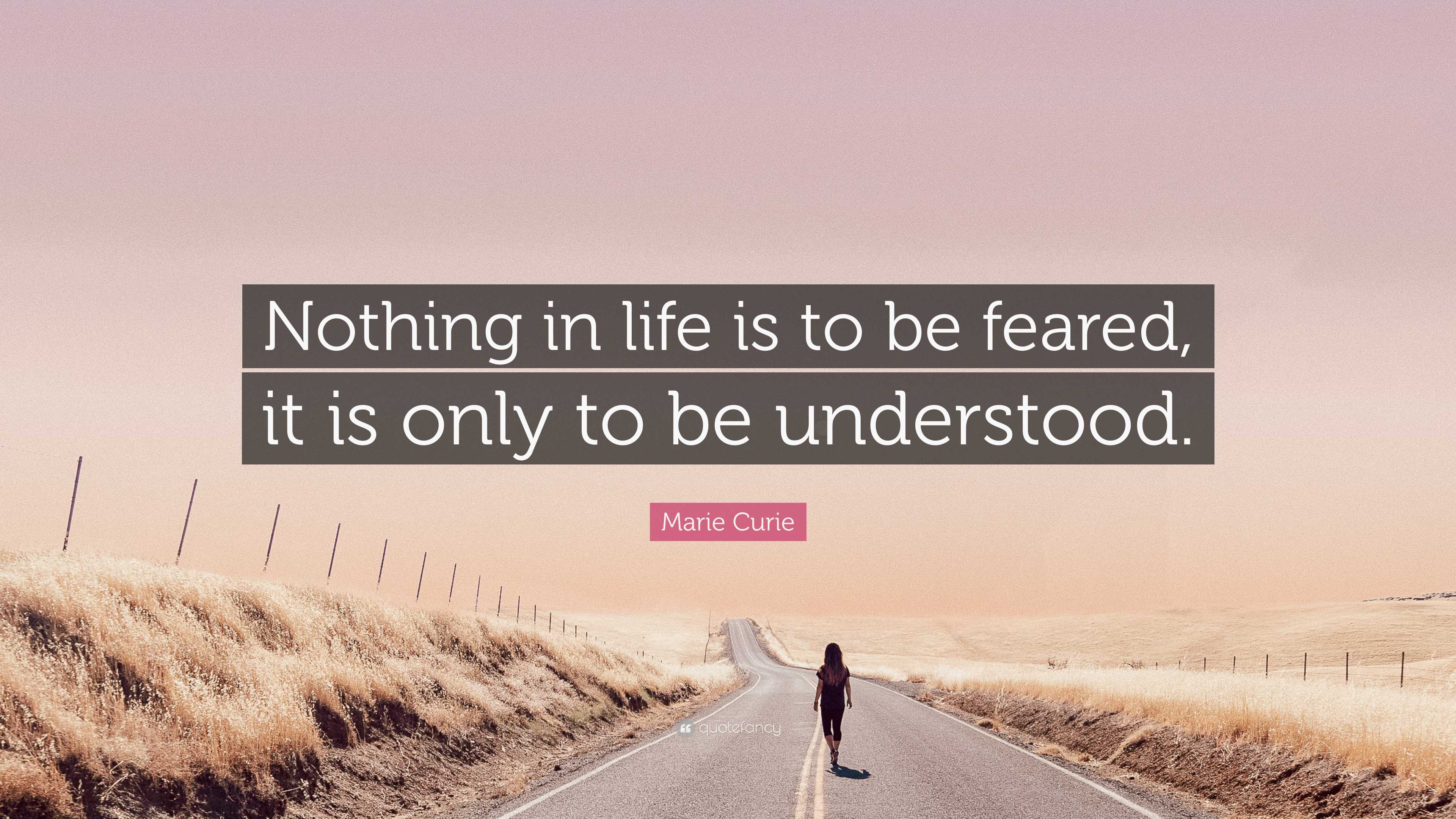 Marie Curie Quote: “Nothing in life is to be feared, it is only to be ...