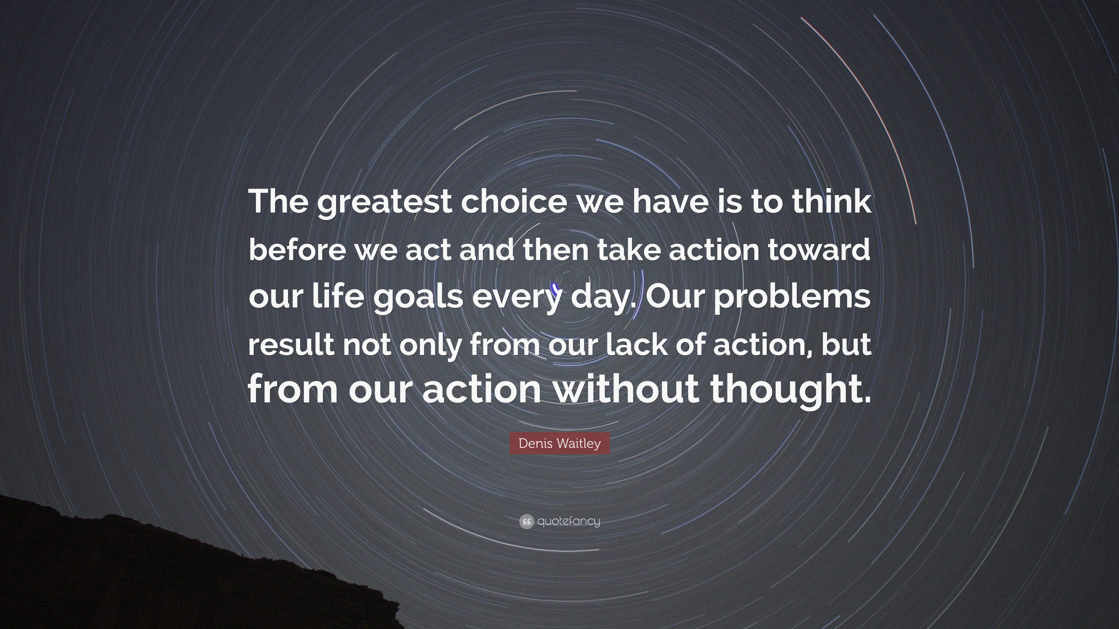 Denis Waitley Quote: “The greatest choice we have is to think before we ...