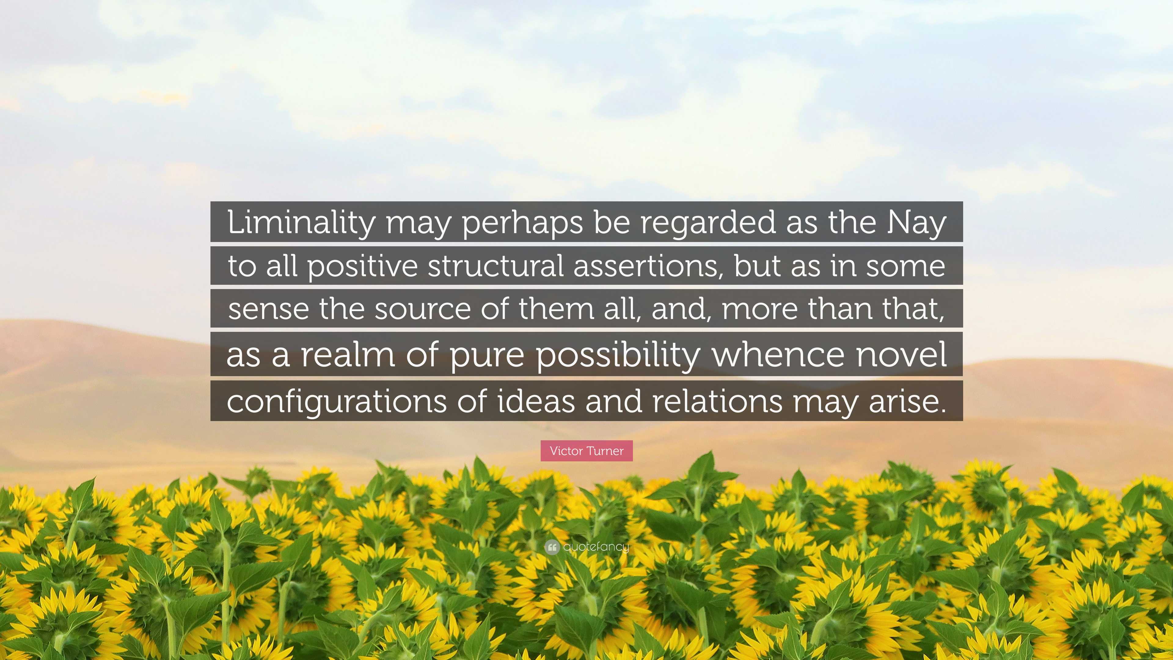 Victor Turner Quote: “Liminality may perhaps be regarded as the Nay to ...