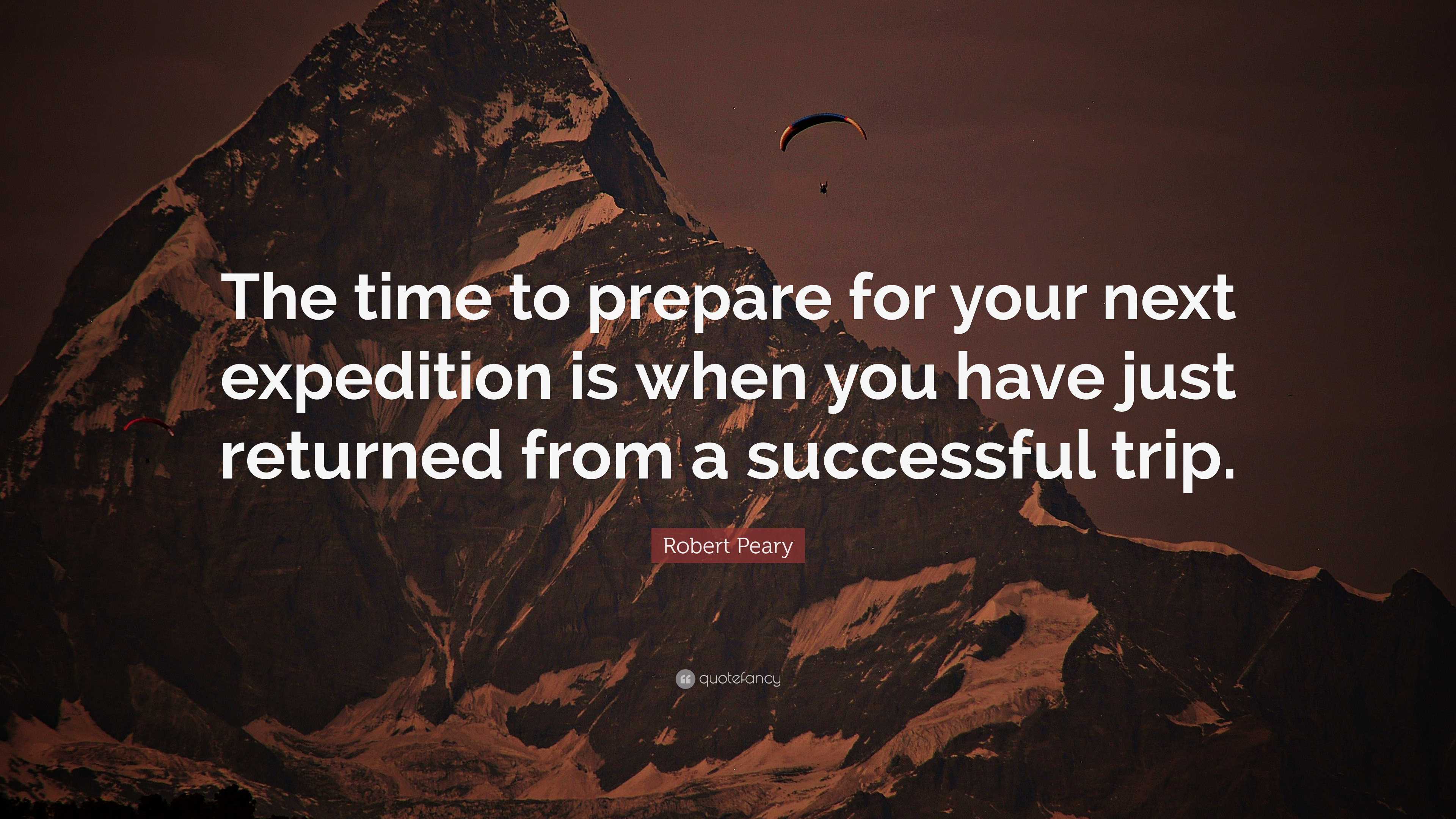 Robert Peary Quote: “The time to prepare for your next expedition is ...