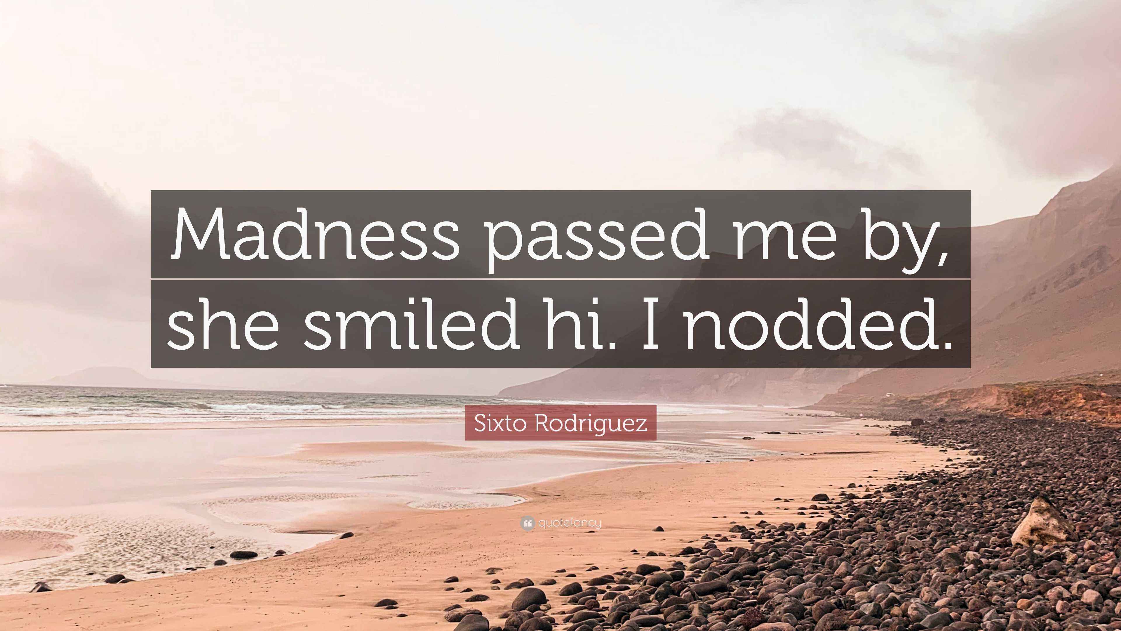 Sixto Rodriguez Quote: “Madness passed me by, she smiled hi. I nodded.”