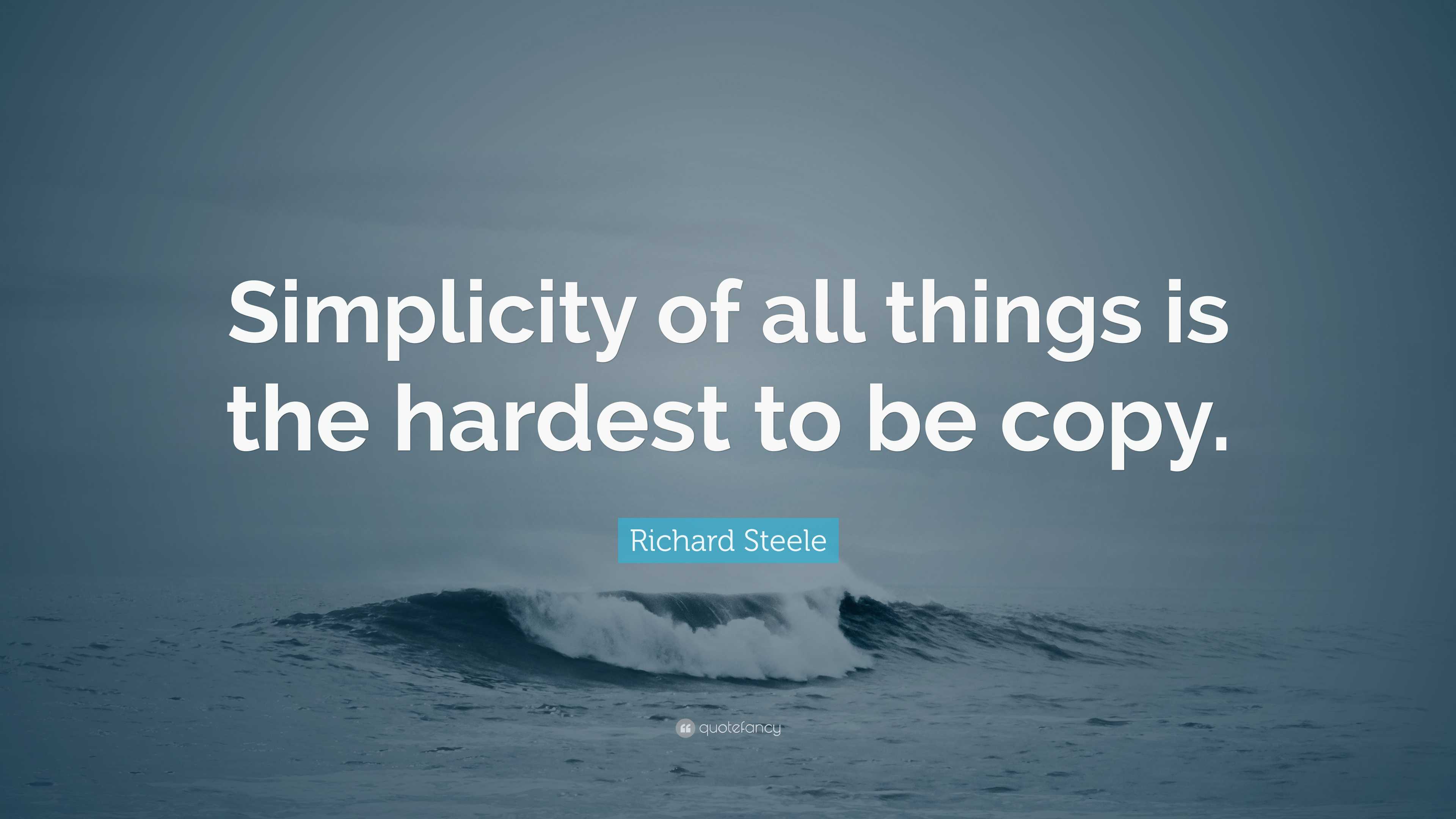 Richard Steele Quote: “Simplicity of all things is the hardest to be copy.”
