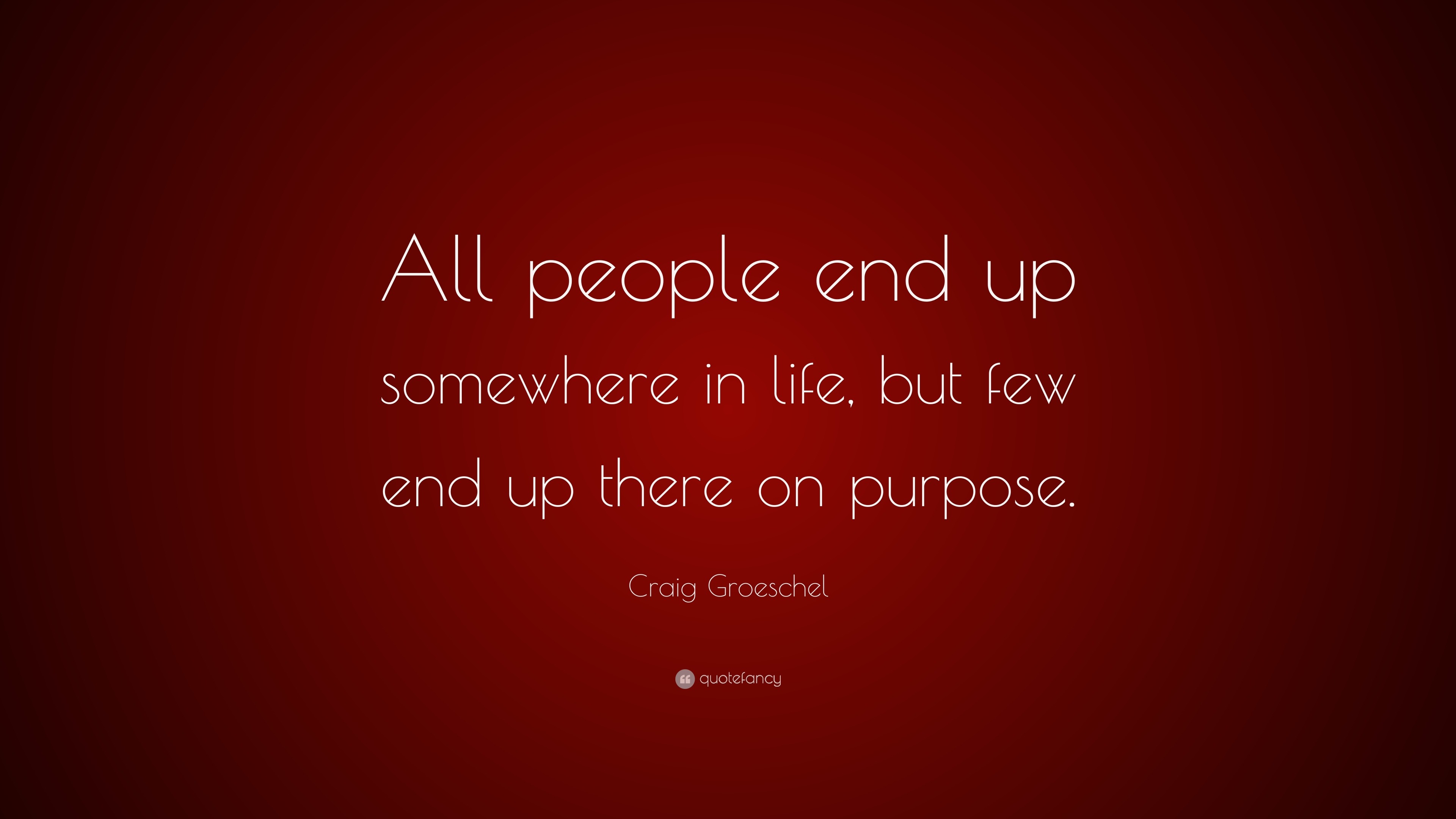 Craig Groeschel Quote: “All people end up somewhere in life, but few ...