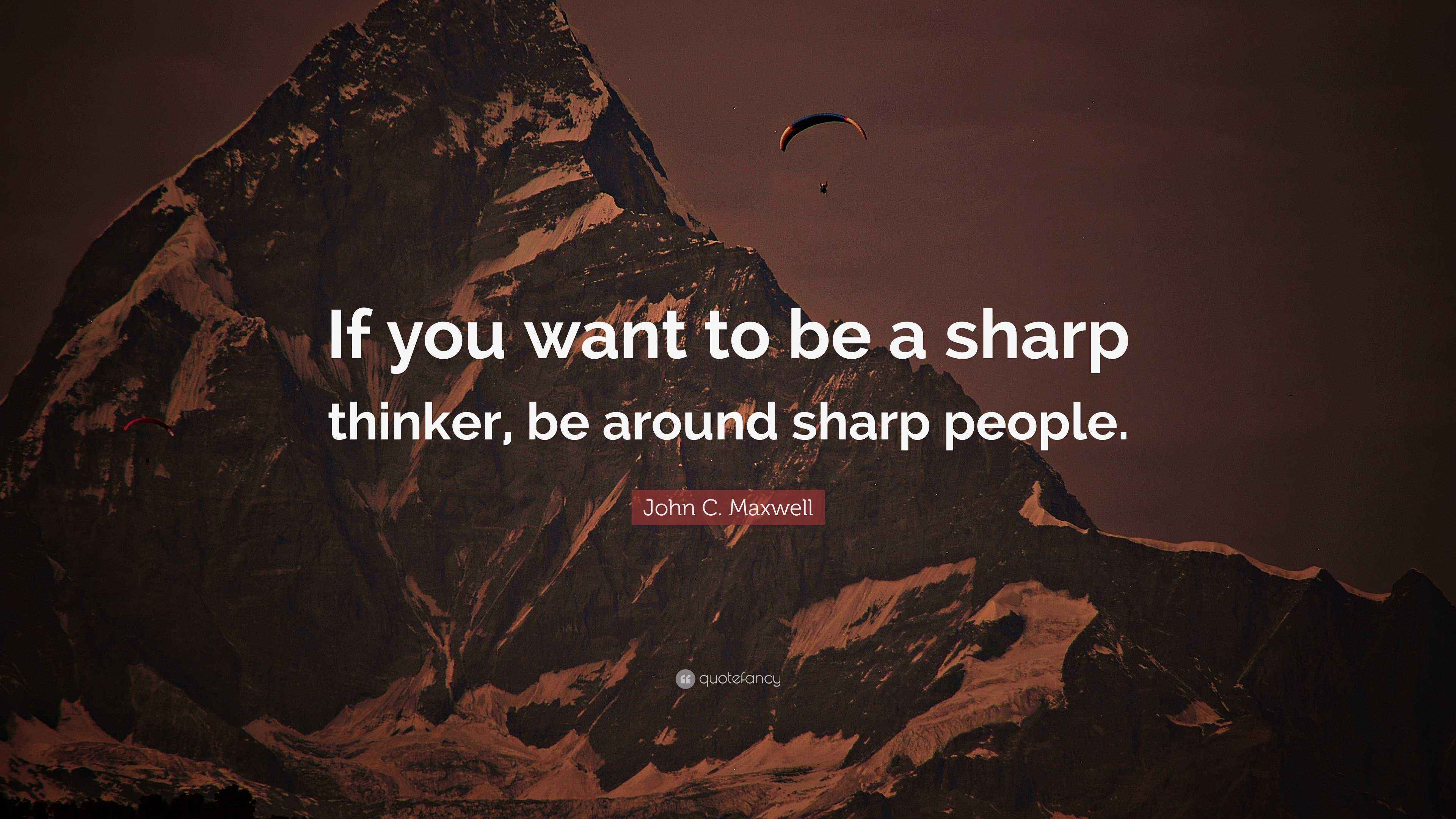 John C. Maxwell Quote: “If you want to be a sharp thinker, be around ...