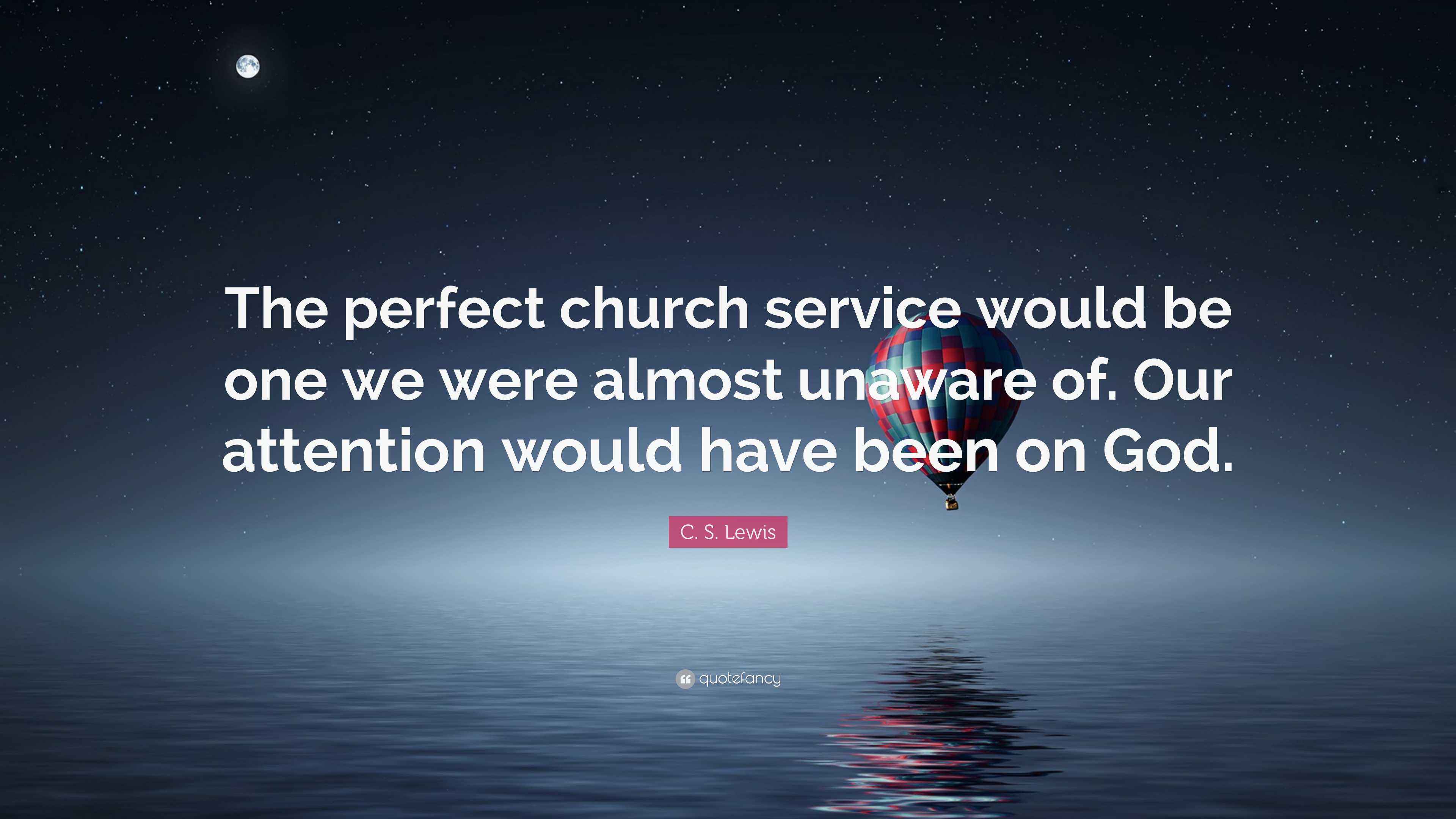 C. S. Lewis Quote: “The perfect church service would be one we were ...
