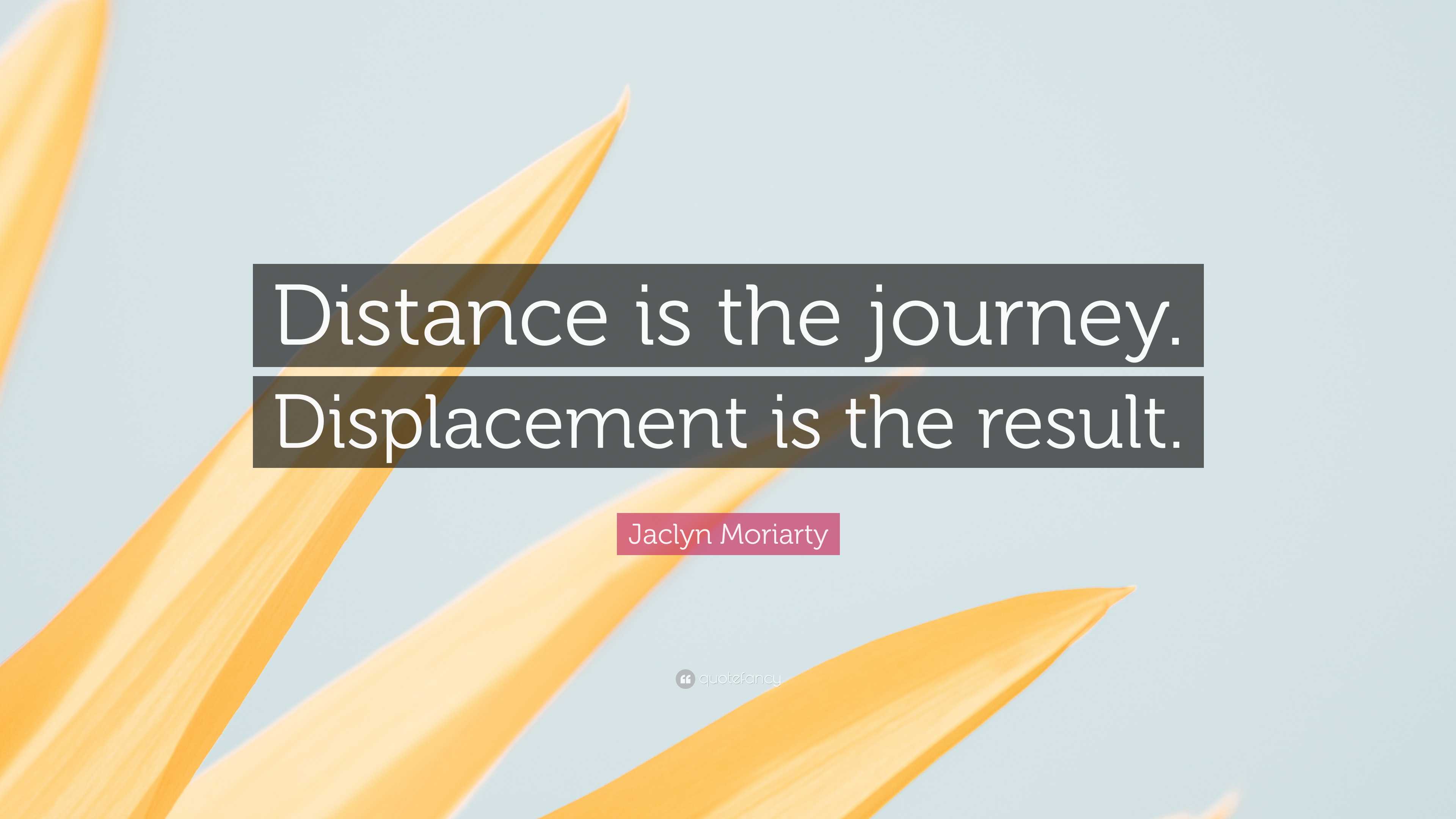 Jaclyn Moriarty Quote: “Distance is the journey. Displacement is the ...