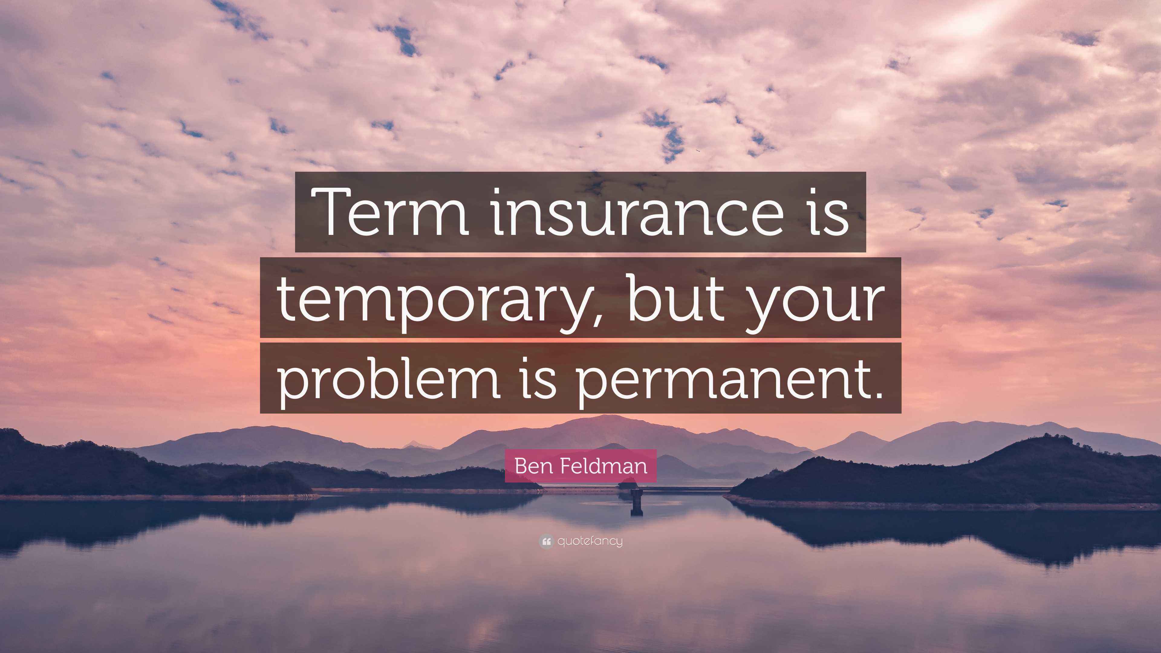 Ben Feldman Quote: “Term insurance is temporary, but your problem is ...