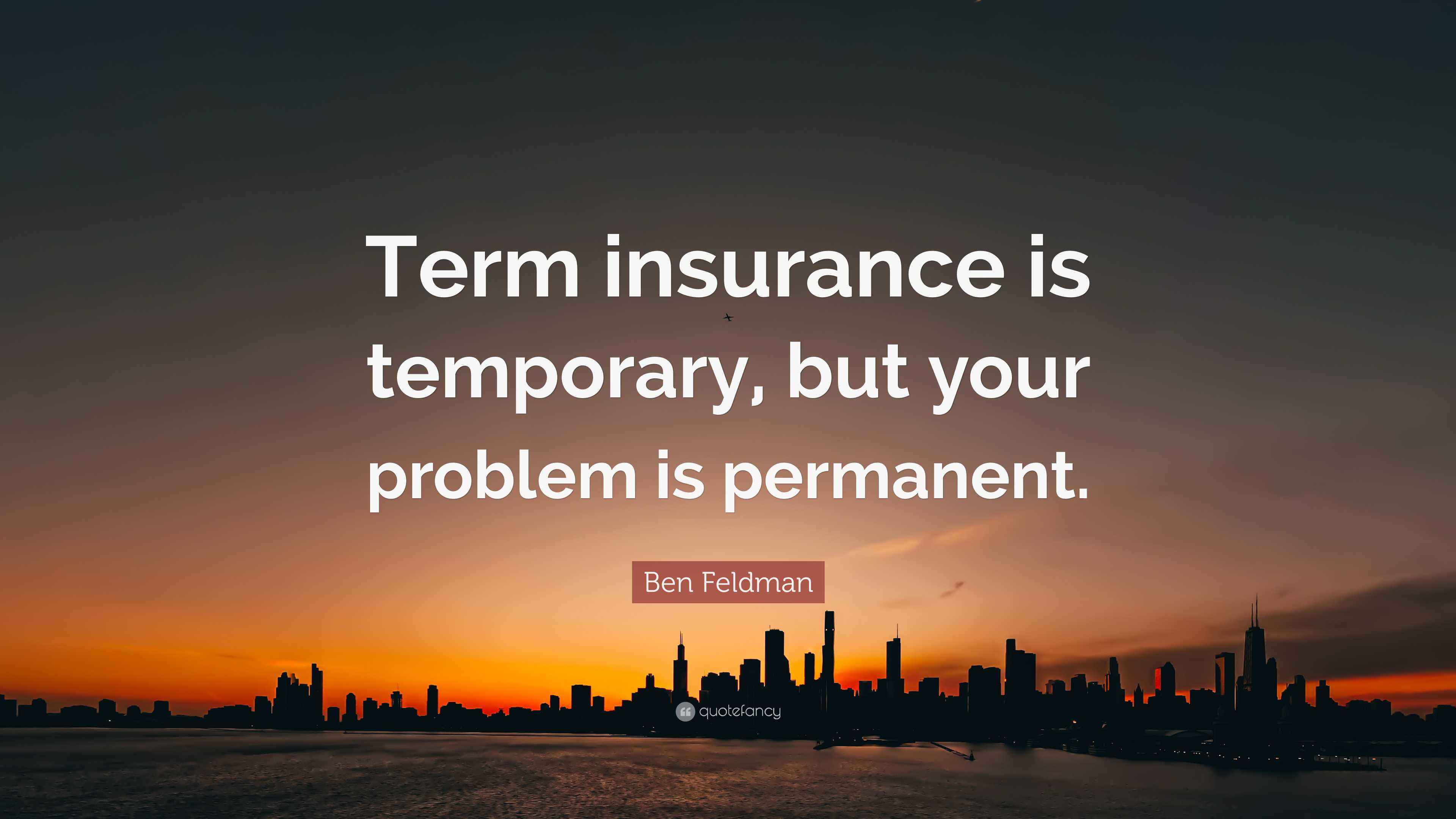 Ben Feldman Quote: “Term insurance is temporary, but your problem is ...