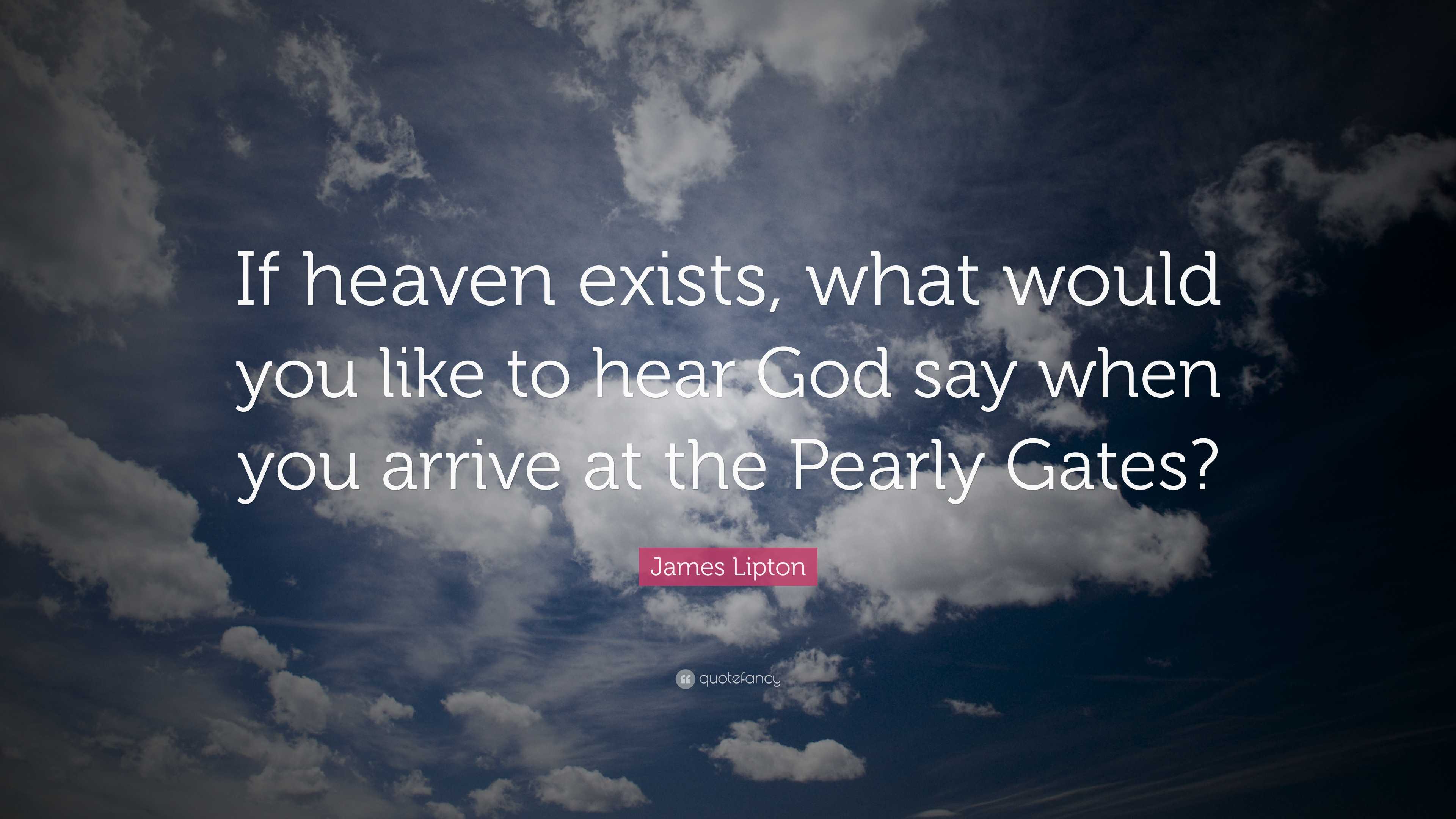 James Lipton Quote: “If heaven exists, what would you like to hear God ...