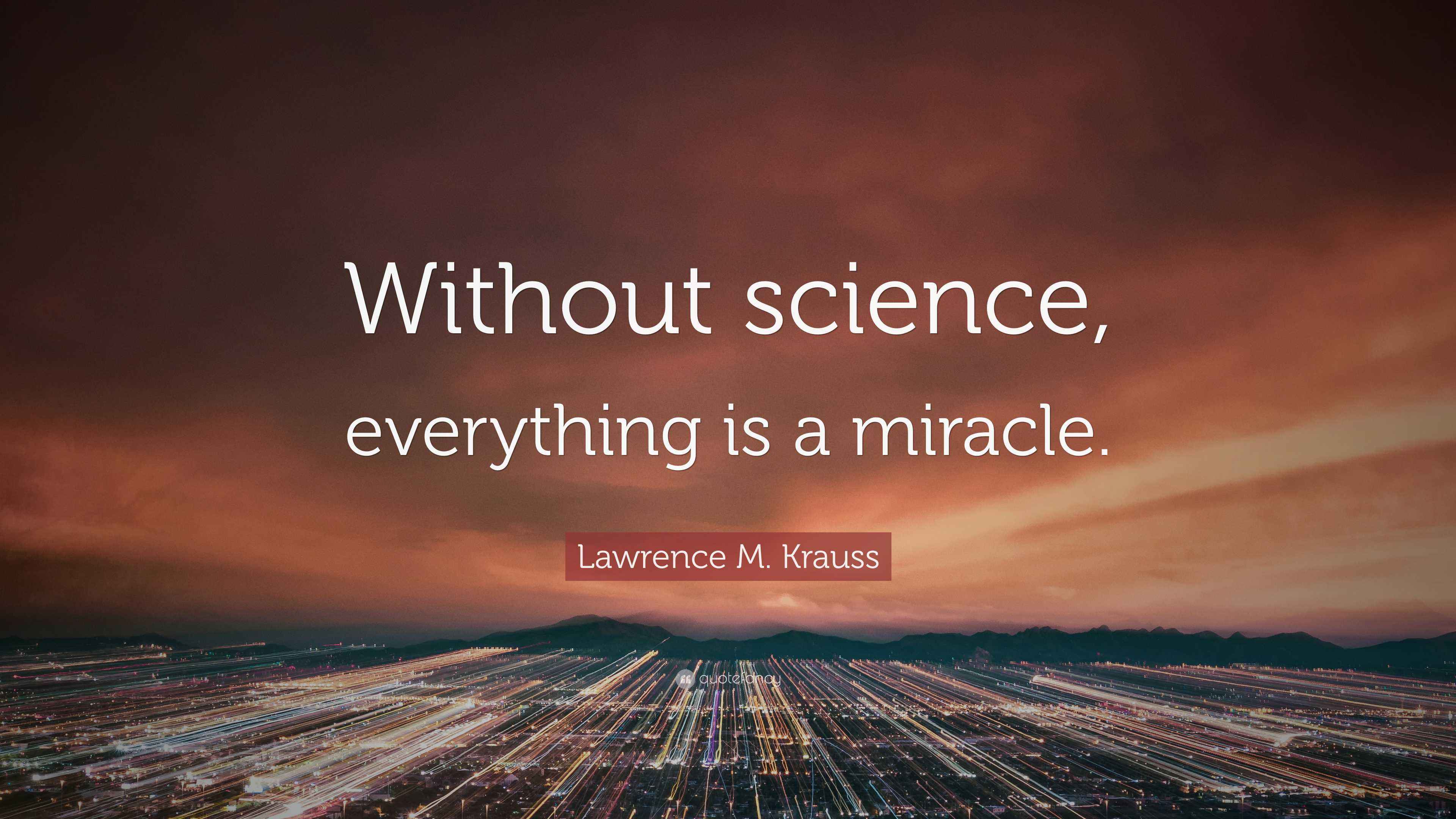 Lawrence M. Krauss Quote: “Without science, everything is a miracle.”